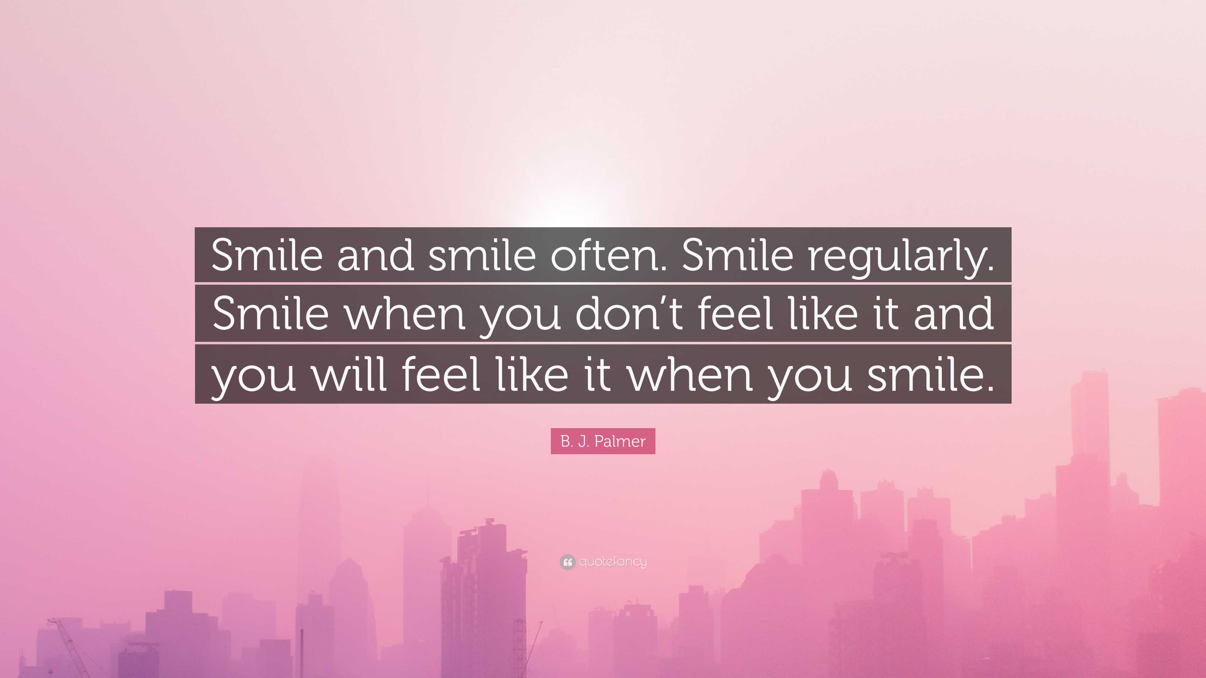 B. J. Palmer Quote: “Smile and smile often. Smile regularly. Smile when ...