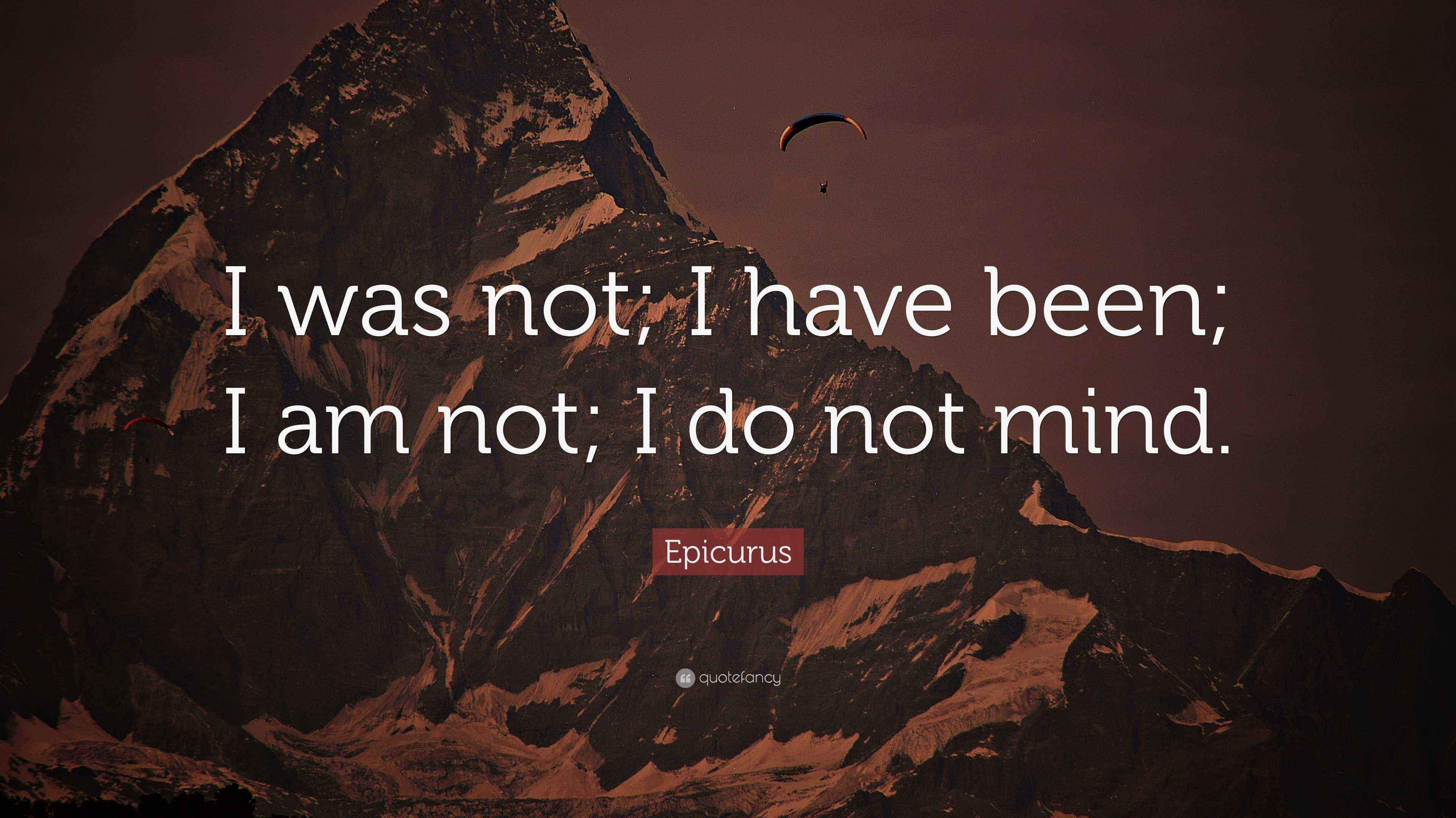 Epicurus Quote: “I was not; I have been; I am not; I do not mind.”