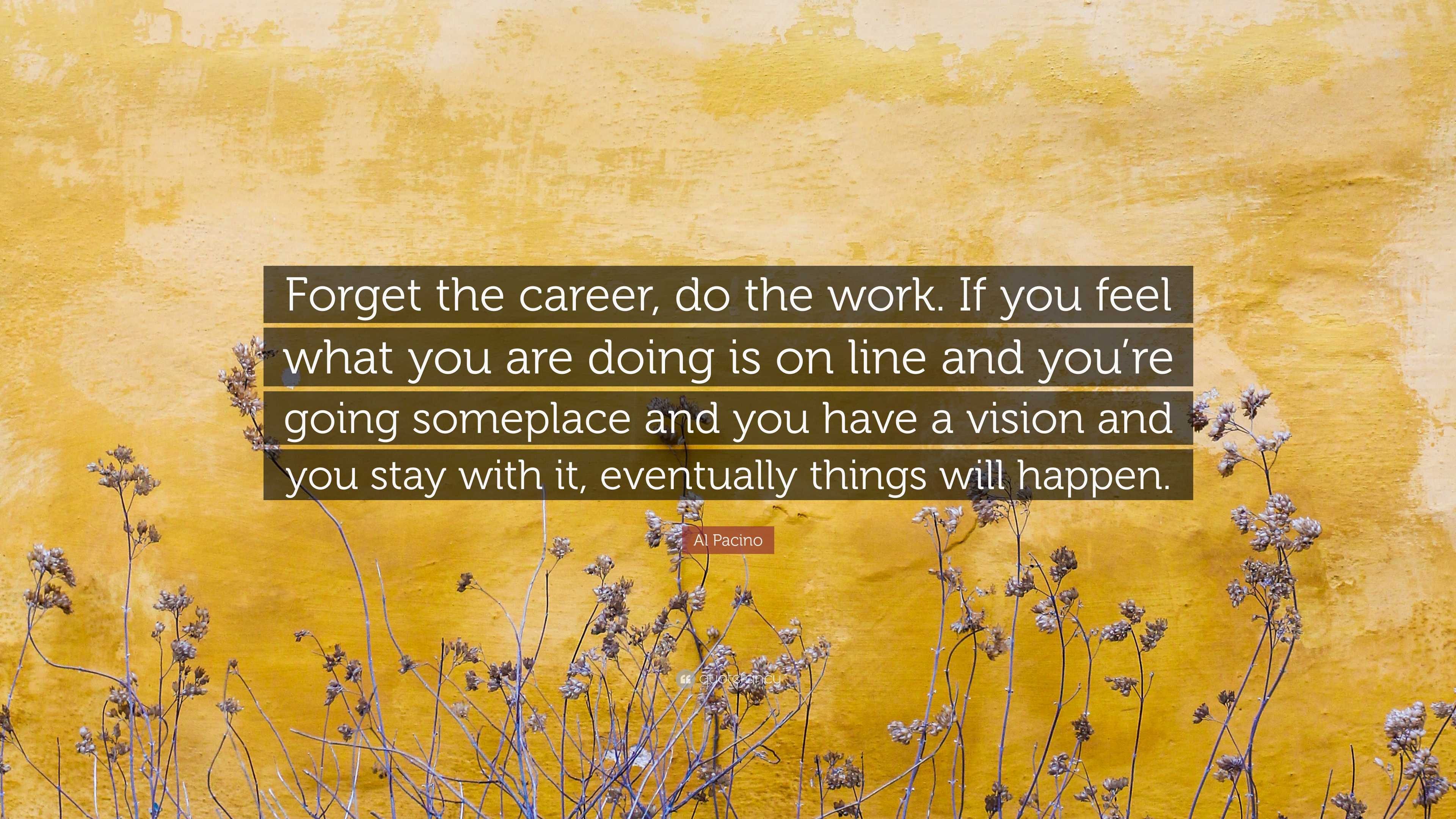 Al Pacino Quote: “Forget the career, do the work. If you feel what you ...