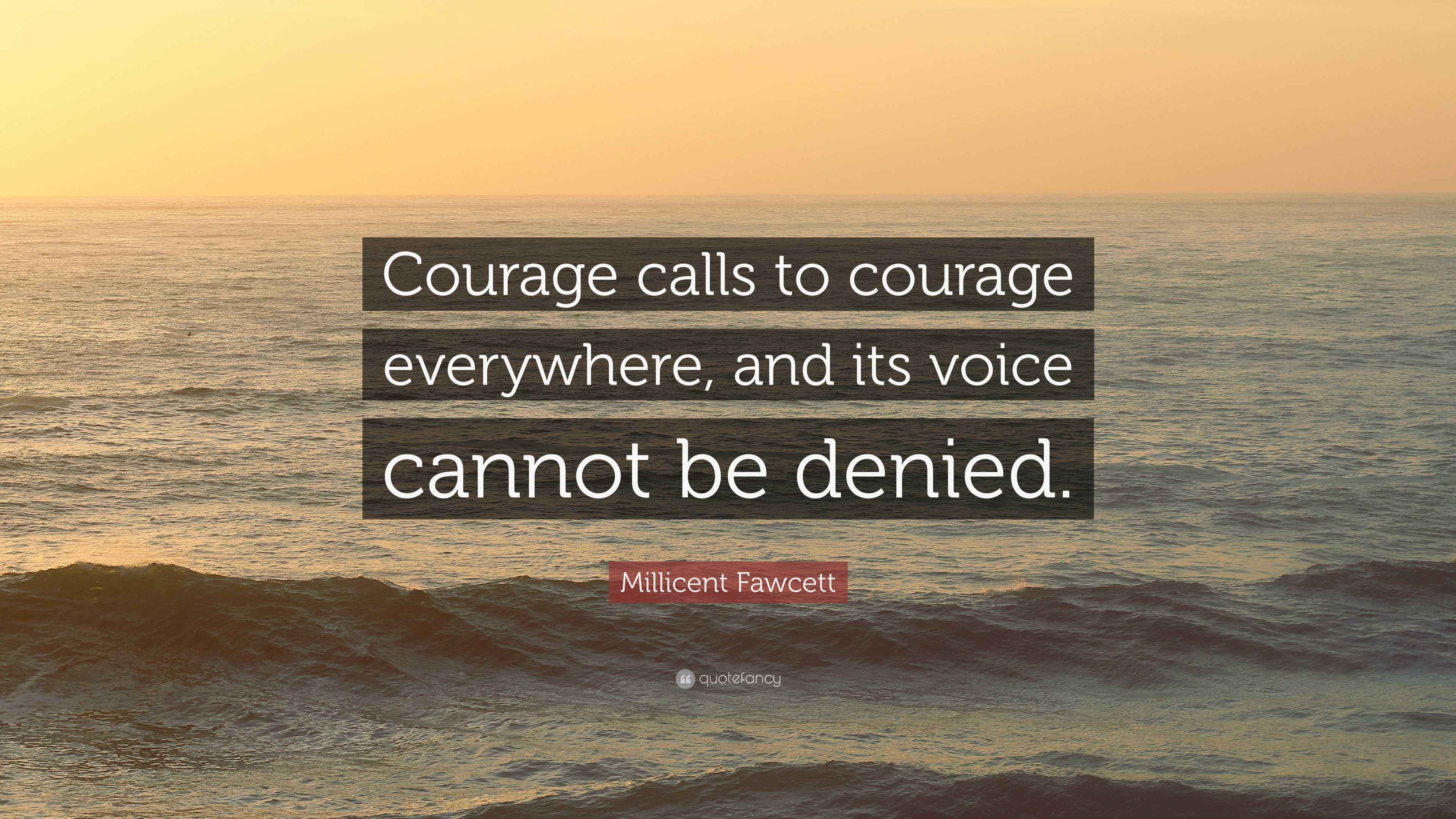 Millicent Fawcett Quote: “Courage calls to courage everywhere, and its ...