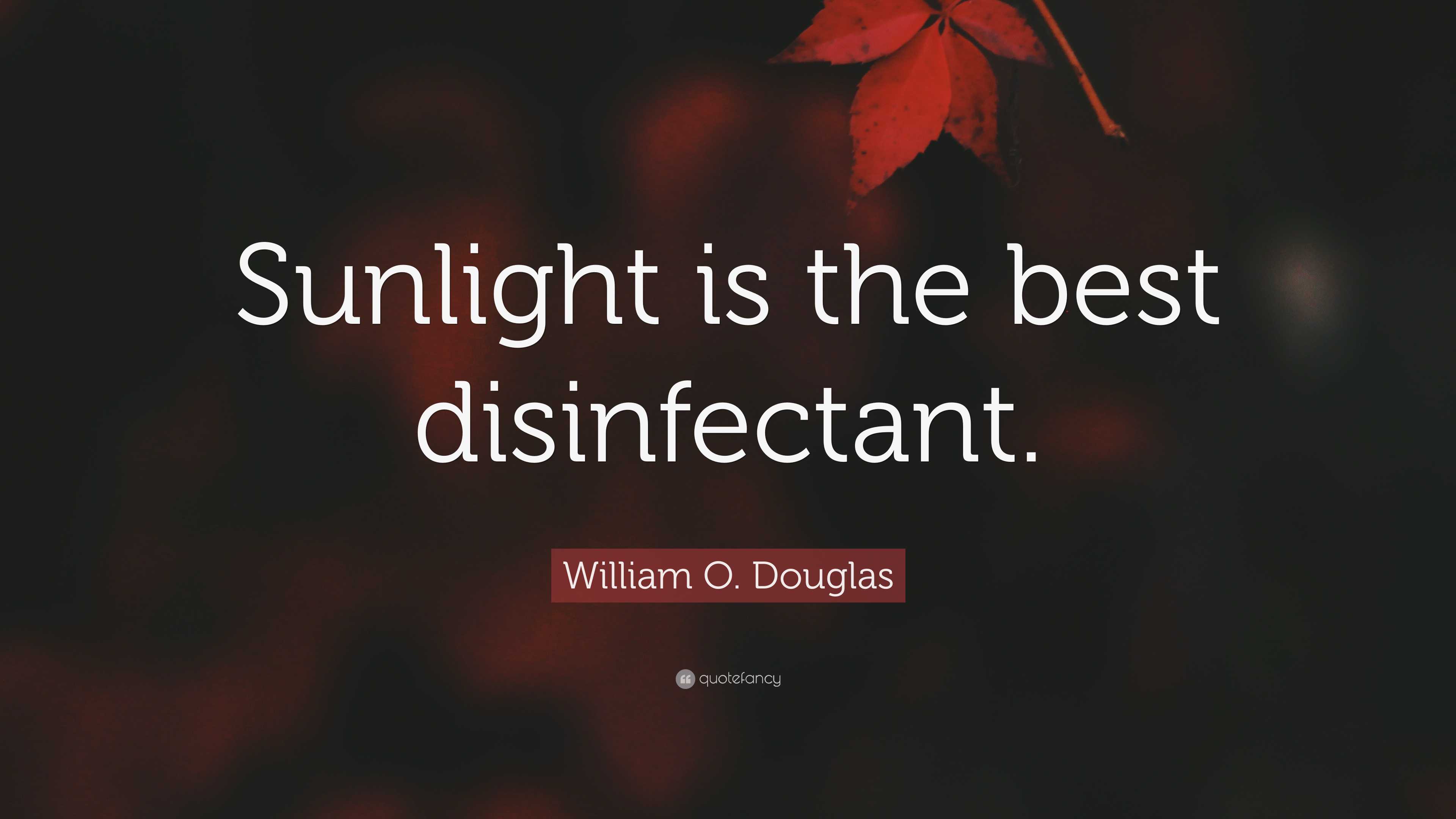 William O. Douglas Quote: “Sunlight is the best disinfectant.”