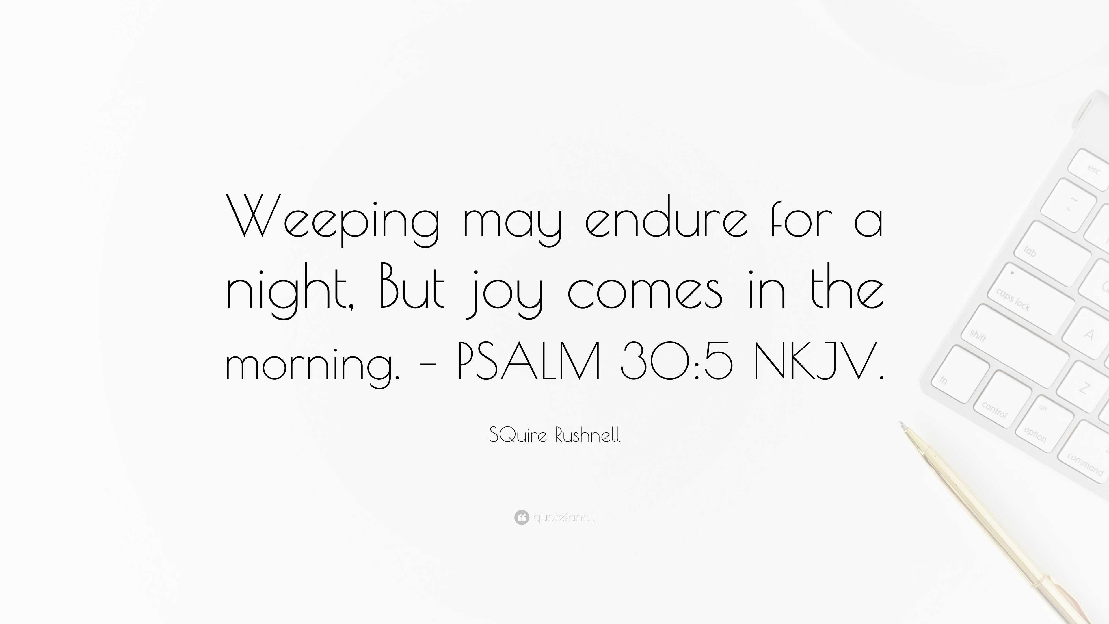 SQuire Rushnell Quote: “Weeping may endure for a night, But joy comes ...