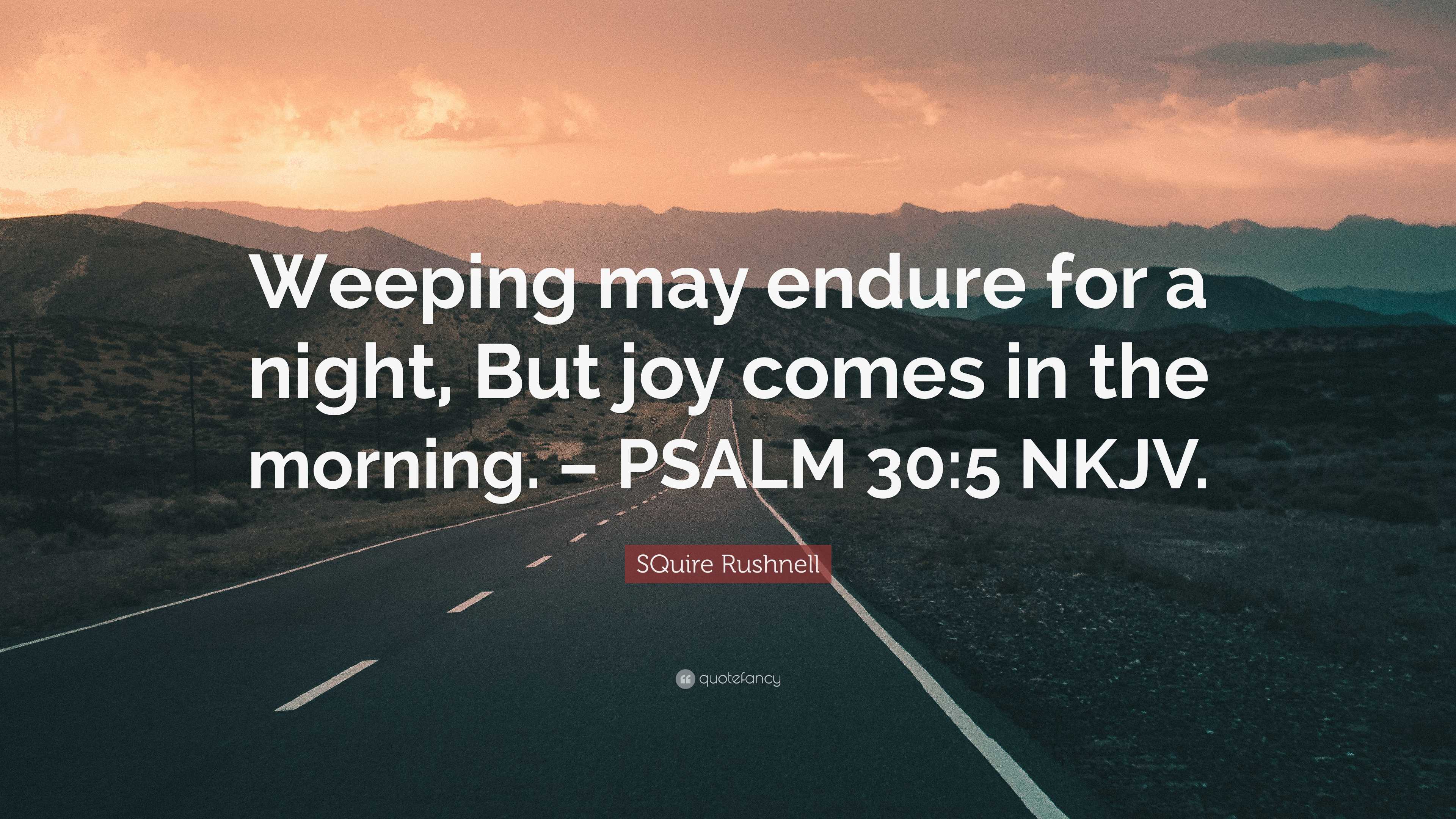 SQuire Rushnell Quote: “Weeping may endure for a night, But joy comes ...