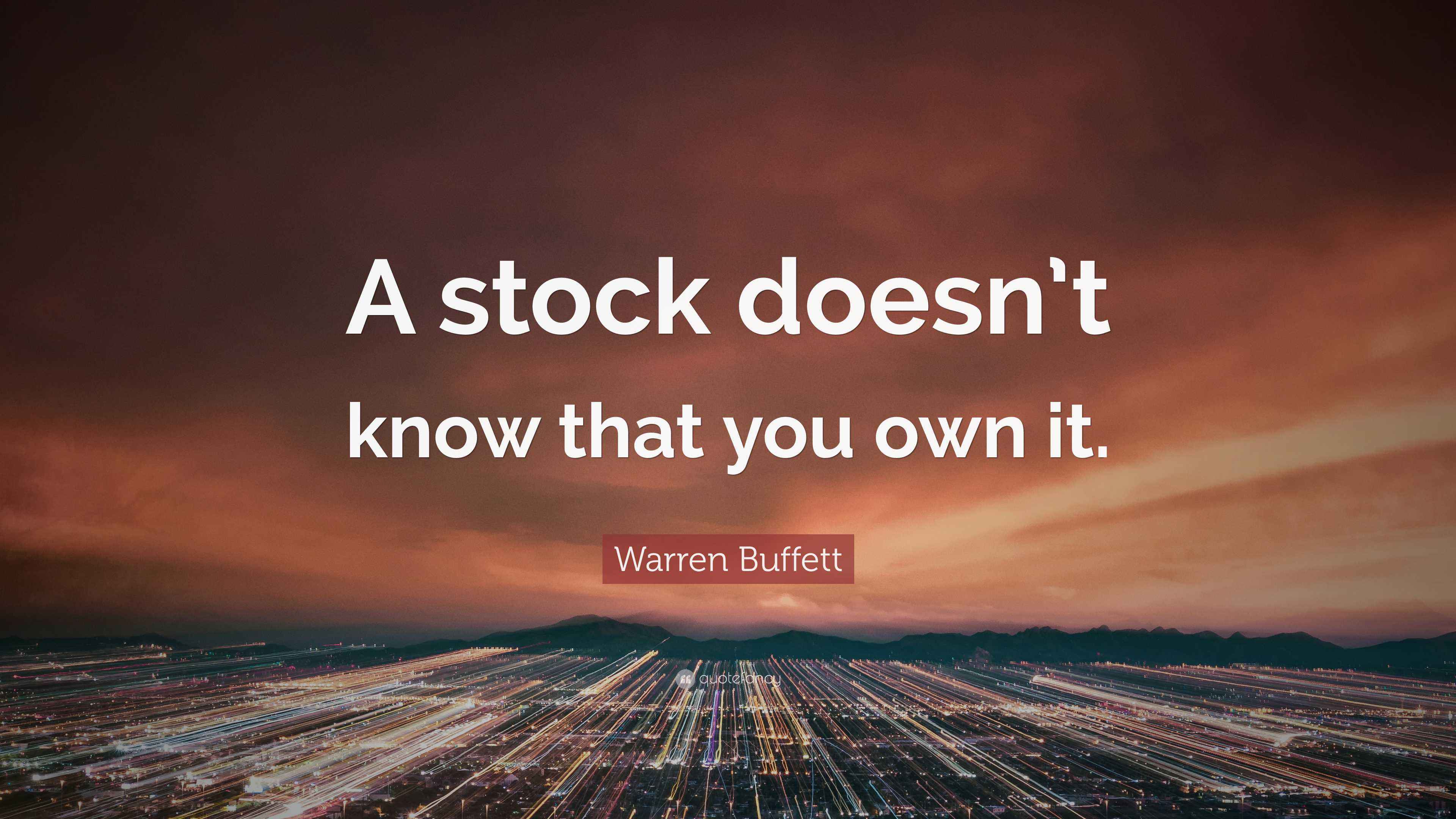 Warren Buffett Quote: “A stock doesn’t know that you own it.”