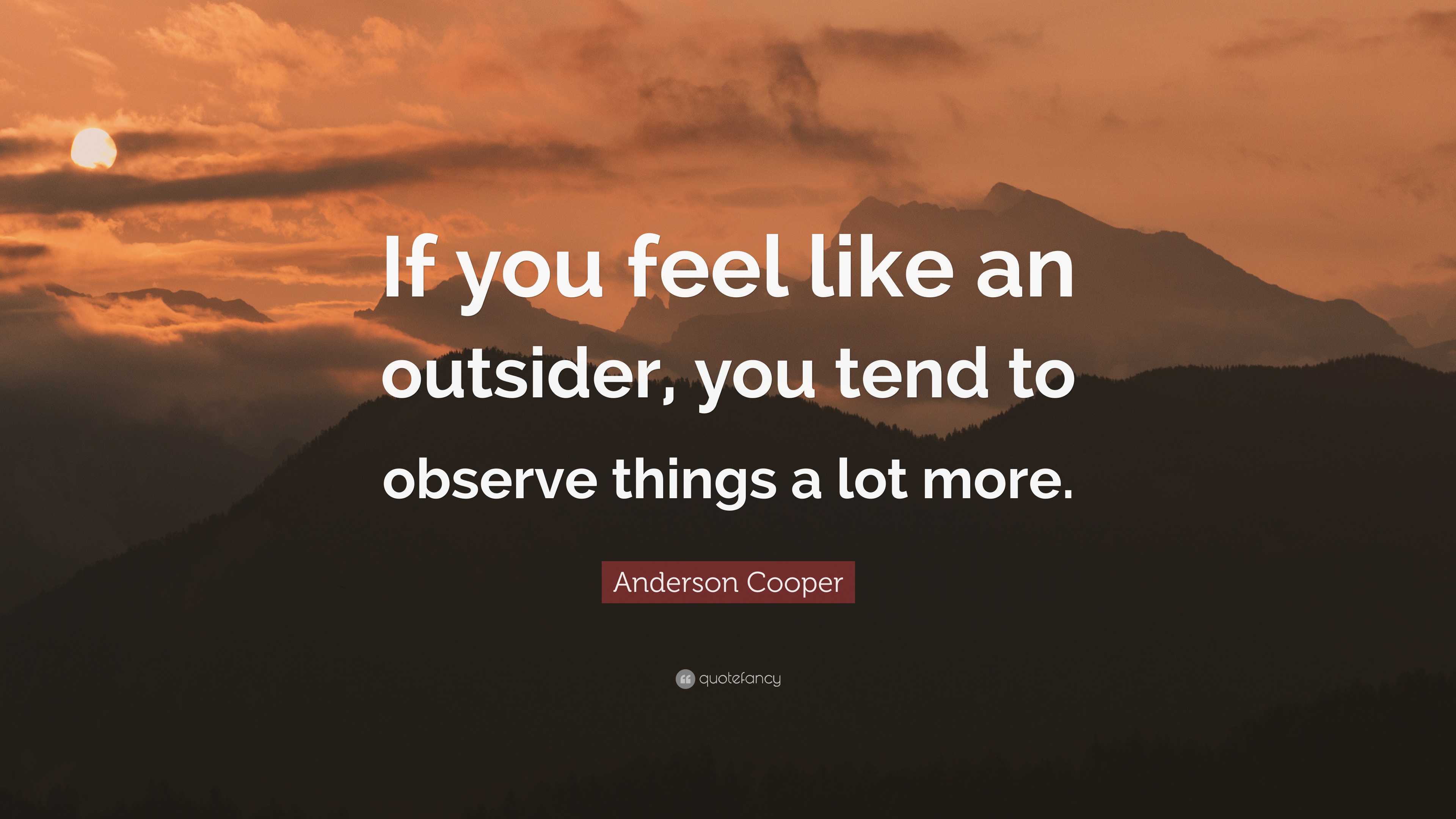Anderson Cooper Quote: “If you feel like an outsider, you tend to ...