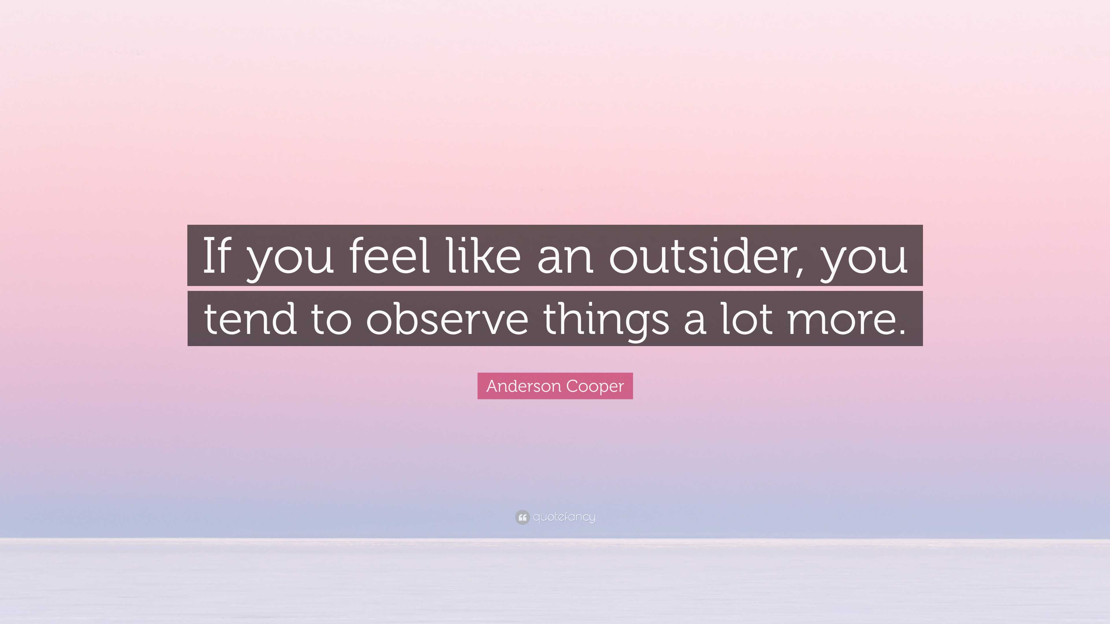 Anderson Cooper Quote: “If you feel like an outsider, you tend to ...