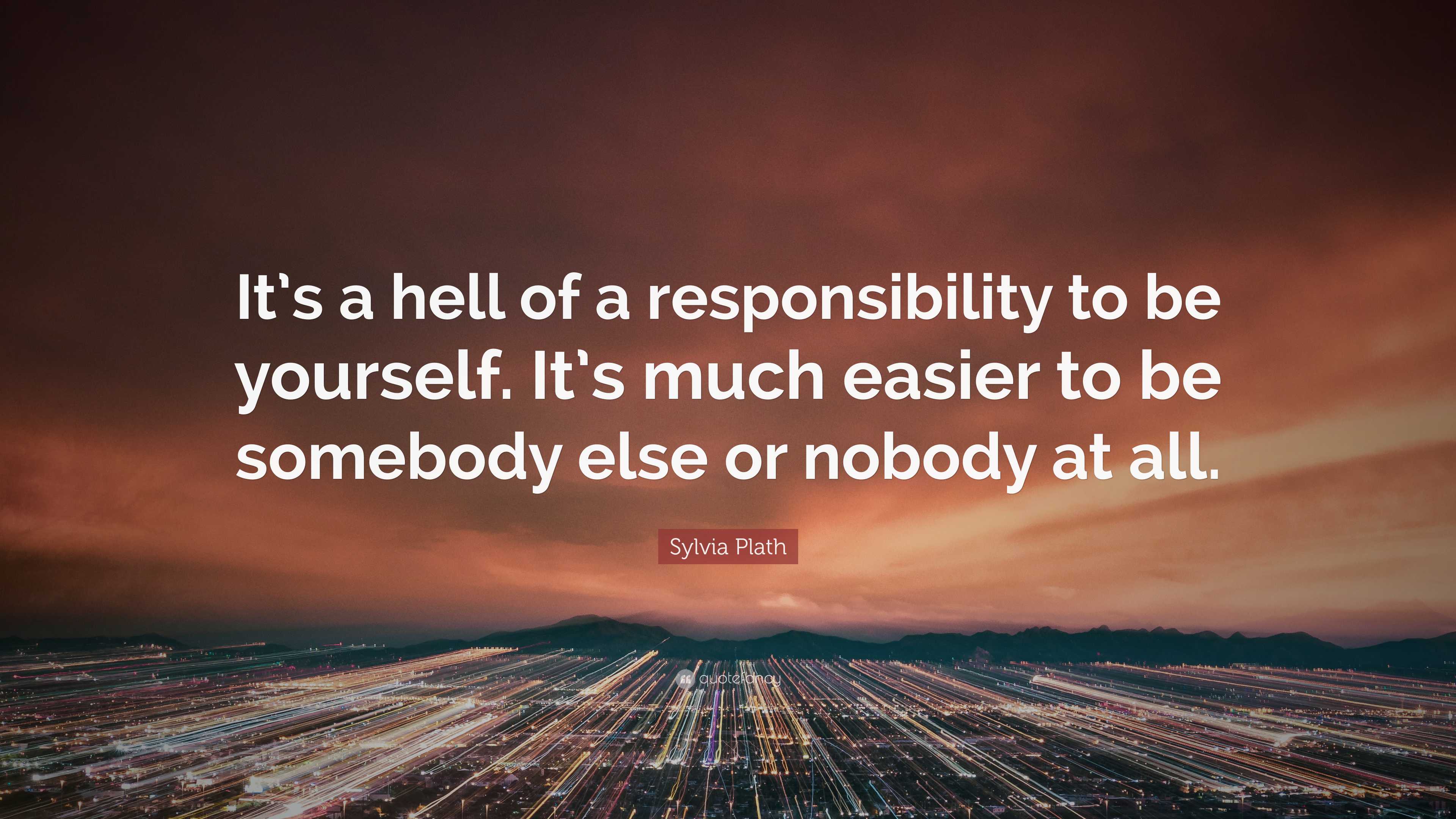 Sylvia Plath Quote: “It’s a hell of a responsibility to be yourself. It ...
