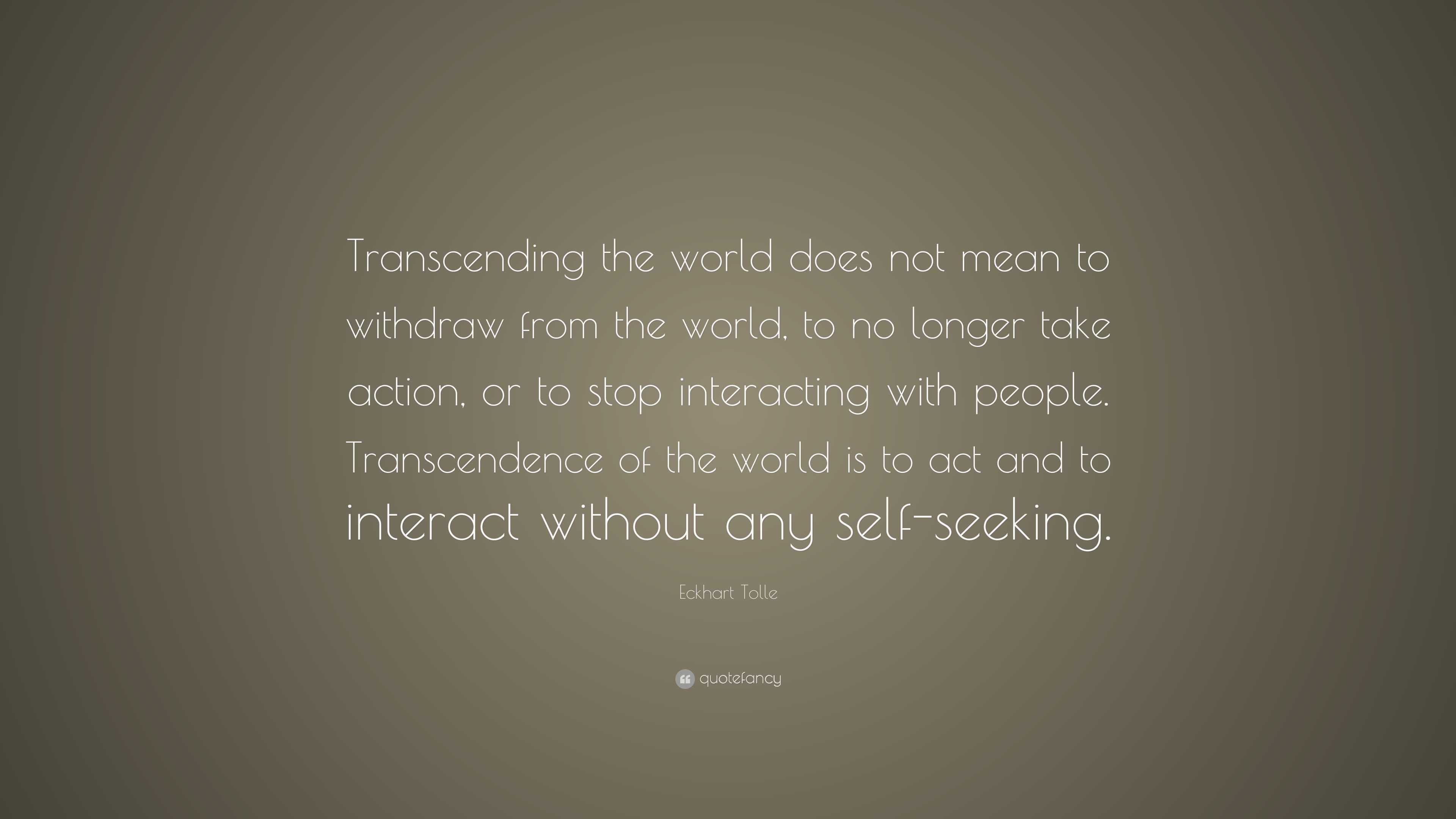 Eckhart Tolle Quote: “Transcending the world does not mean to withdraw ...
