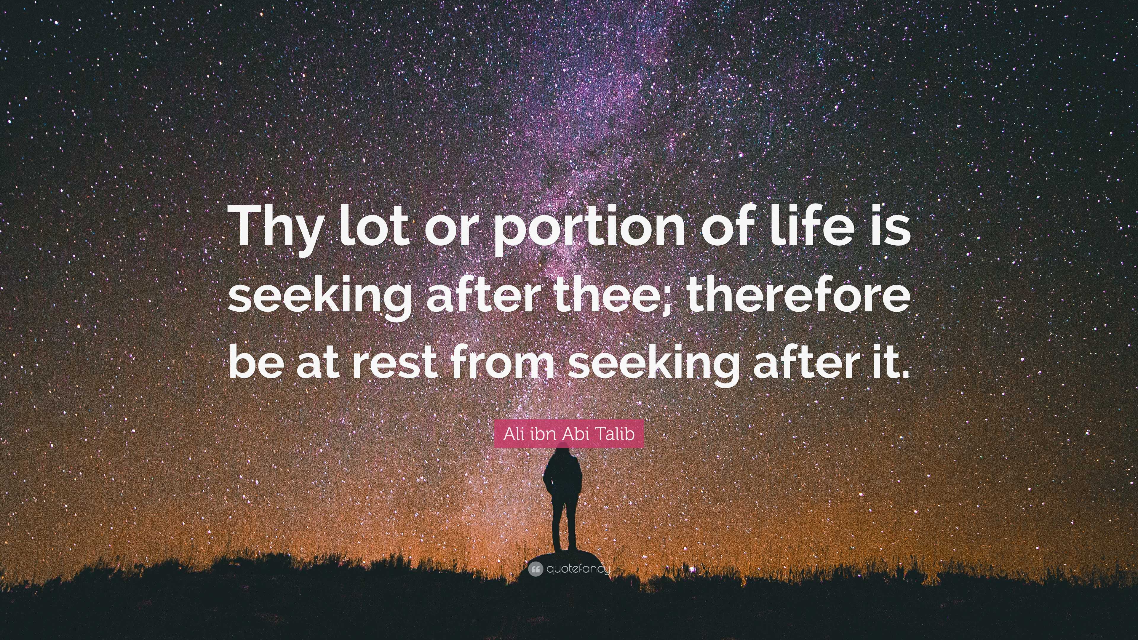 Ali ibn Abi Talib Quote: “Thy lot or portion of life is seeking after ...