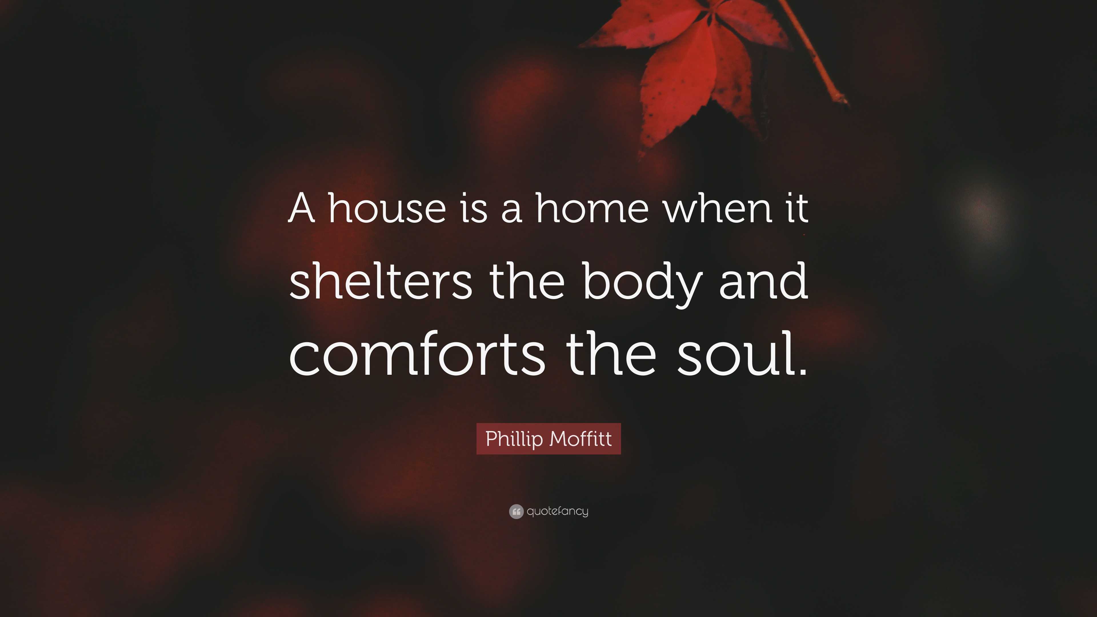 Phillip Moffitt Quote: “A house is a home when it shelters the body and ...