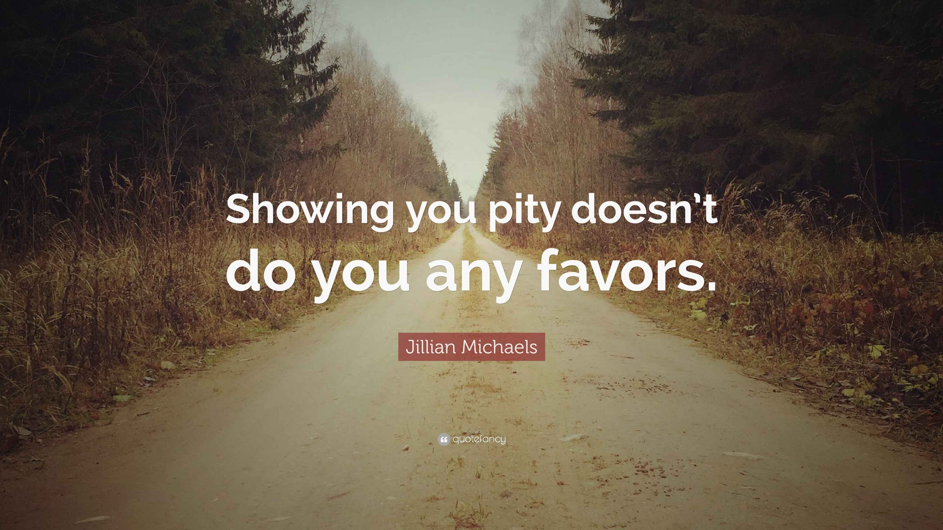 Jillian Michaels Quote: “Showing you pity doesn’t do you any favors.”