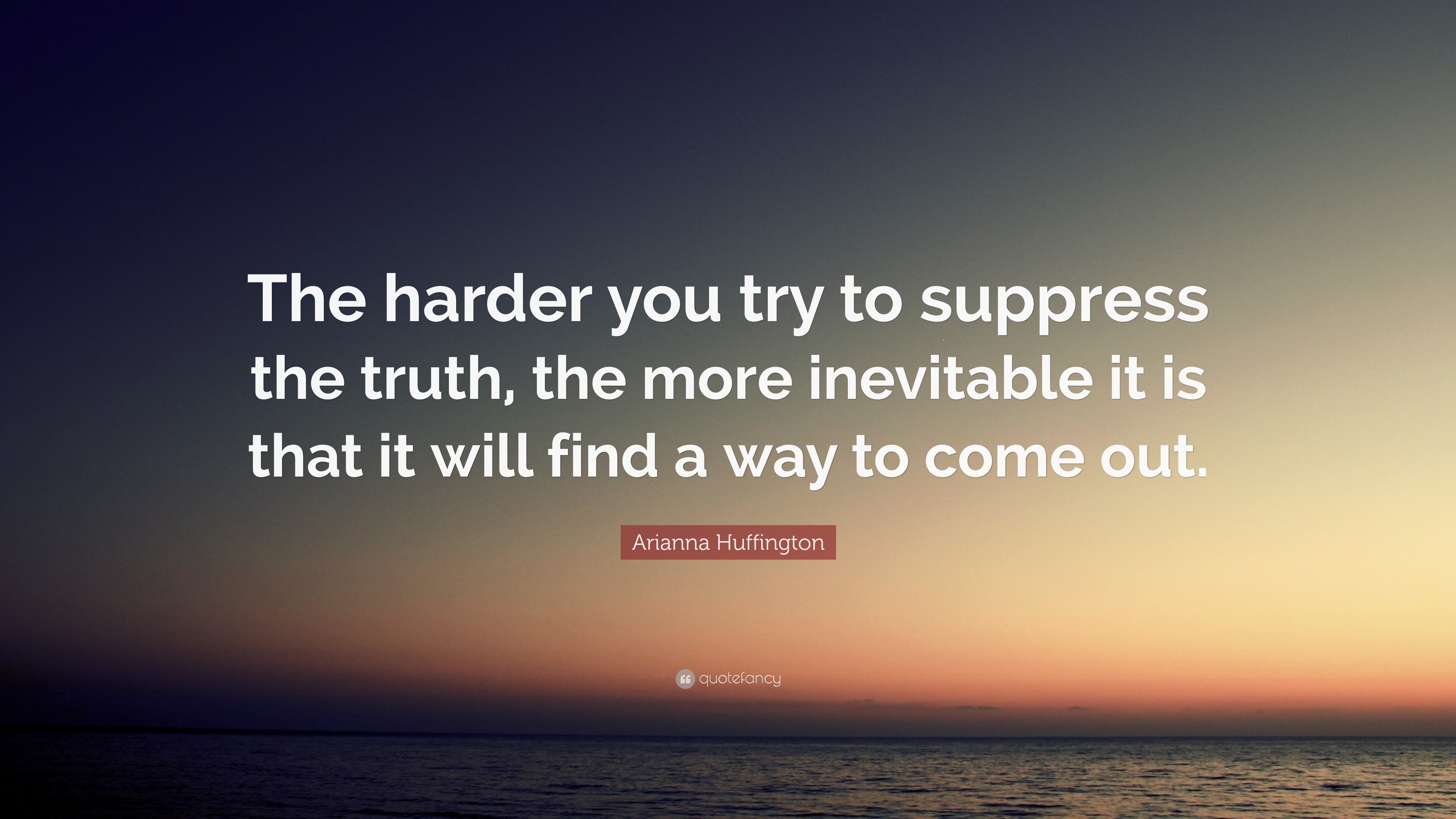 Arianna Huffington Quote: “The harder you try to suppress the truth ...