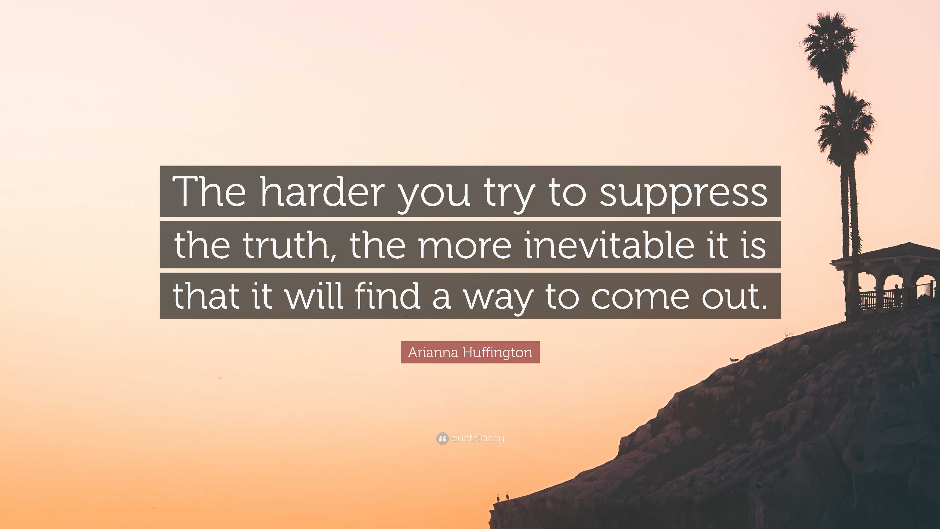 Arianna Huffington Quote: “The harder you try to suppress the truth ...