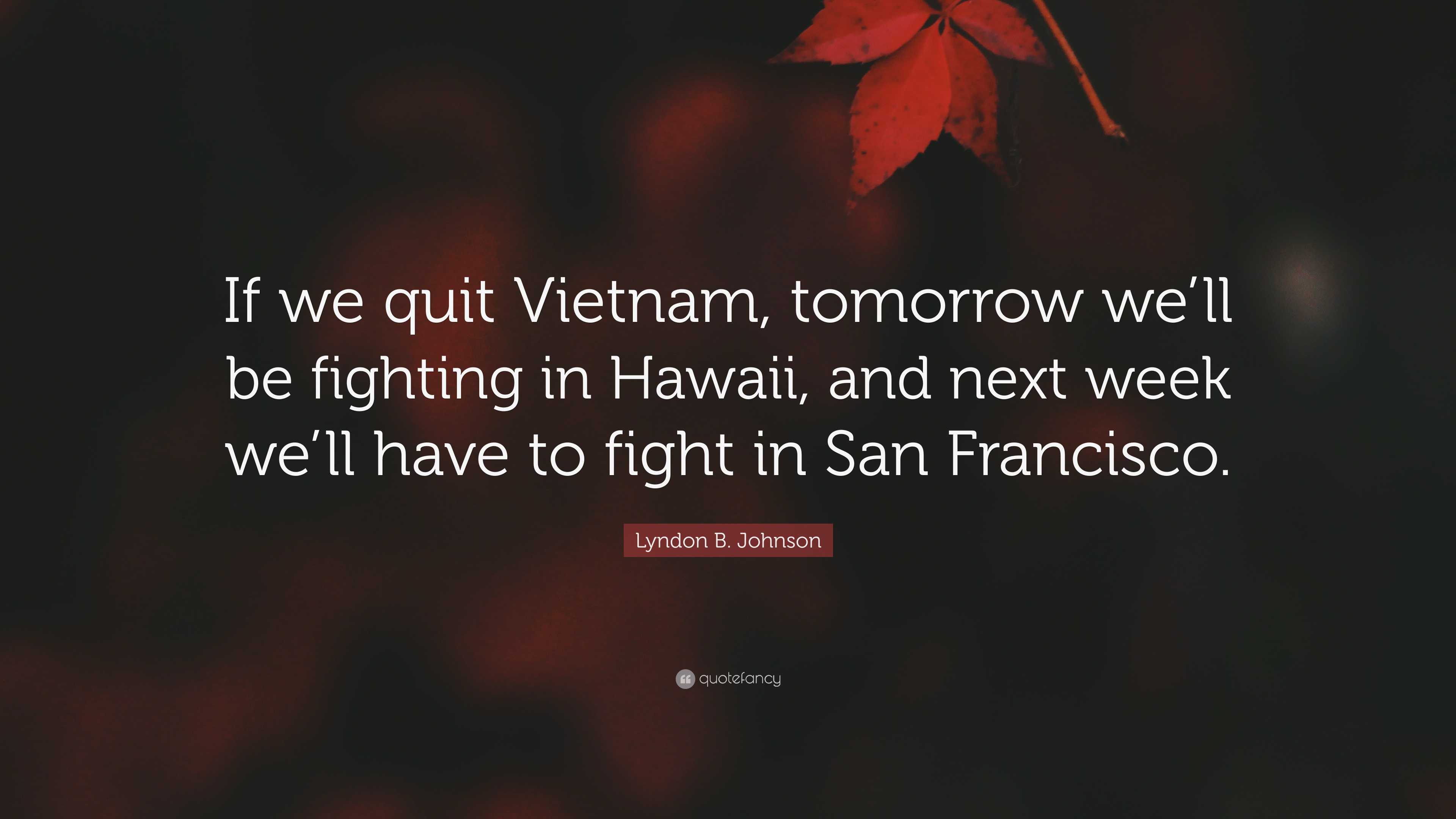 Lyndon B. Johnson Quote: “If we quit Vietnam, tomorrow we’ll be ...