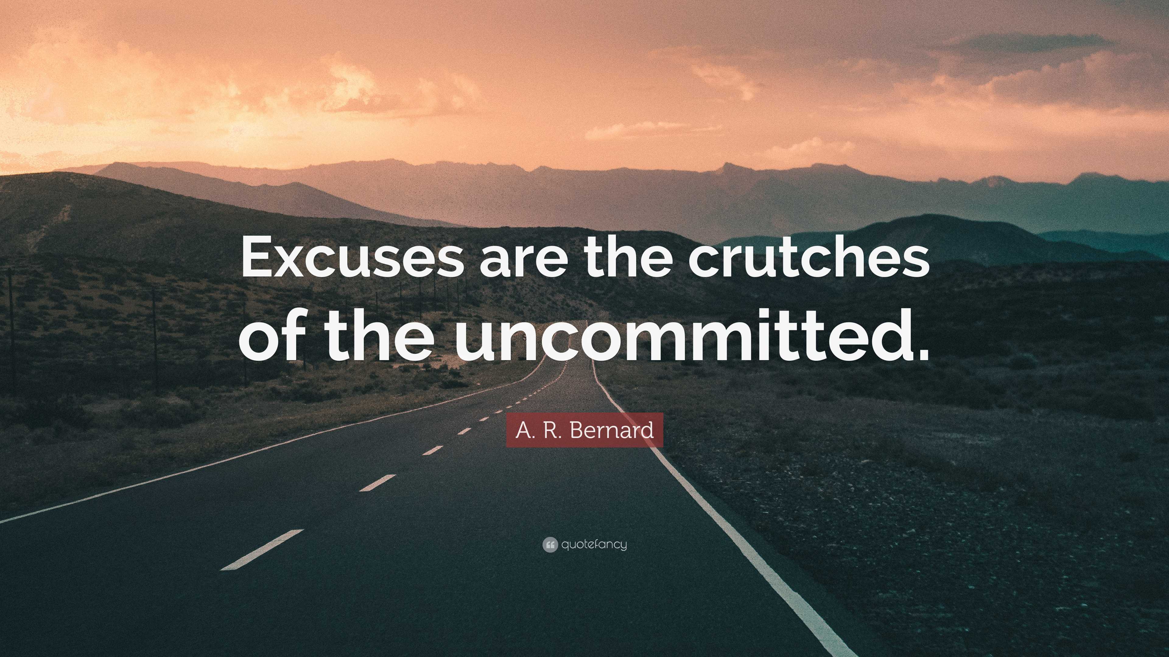 A. R. Bernard Quote: “Excuses are the crutches of the uncommitted.”