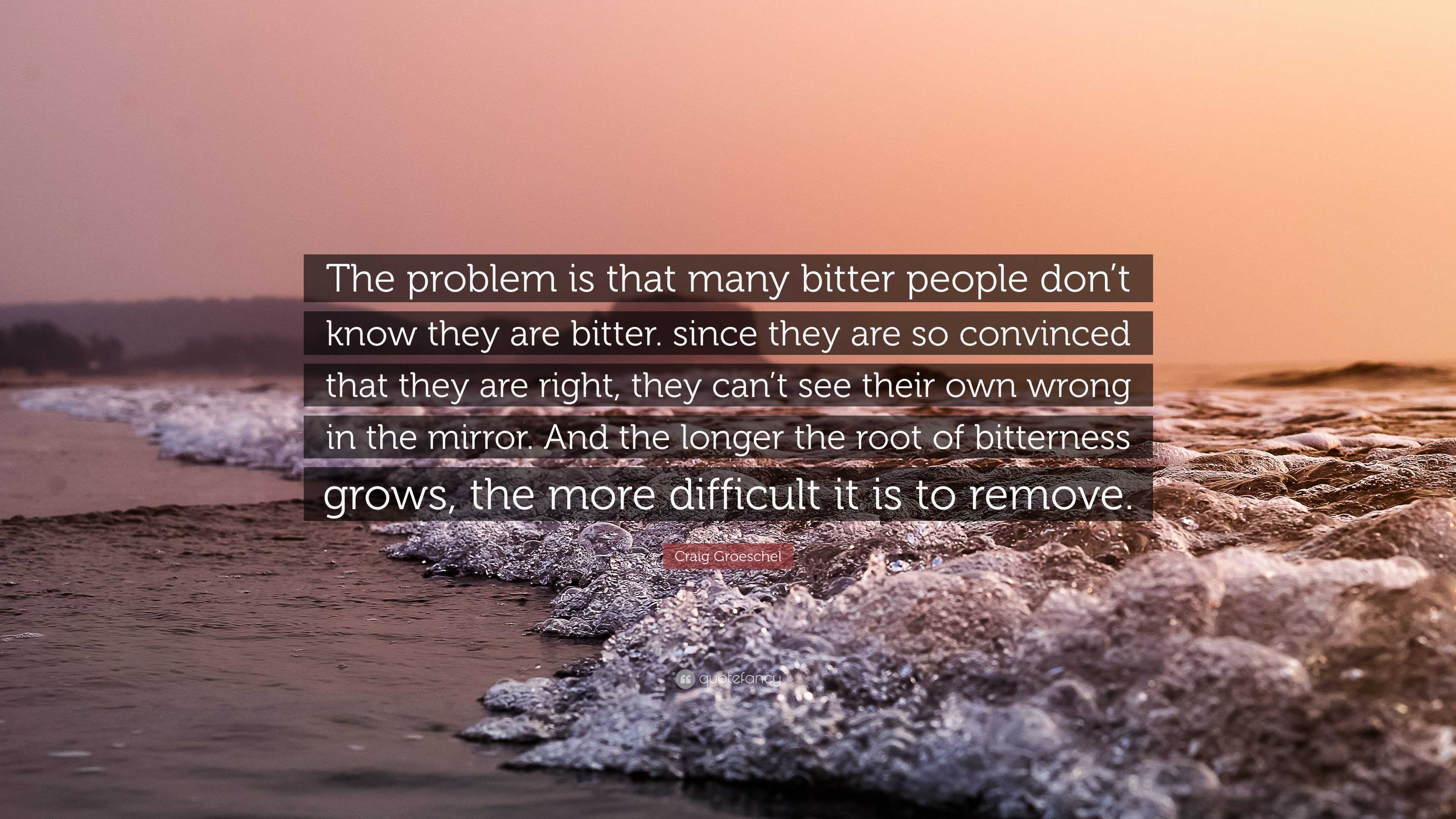 Craig Groeschel Quote: “The problem is that many bitter people don’t ...