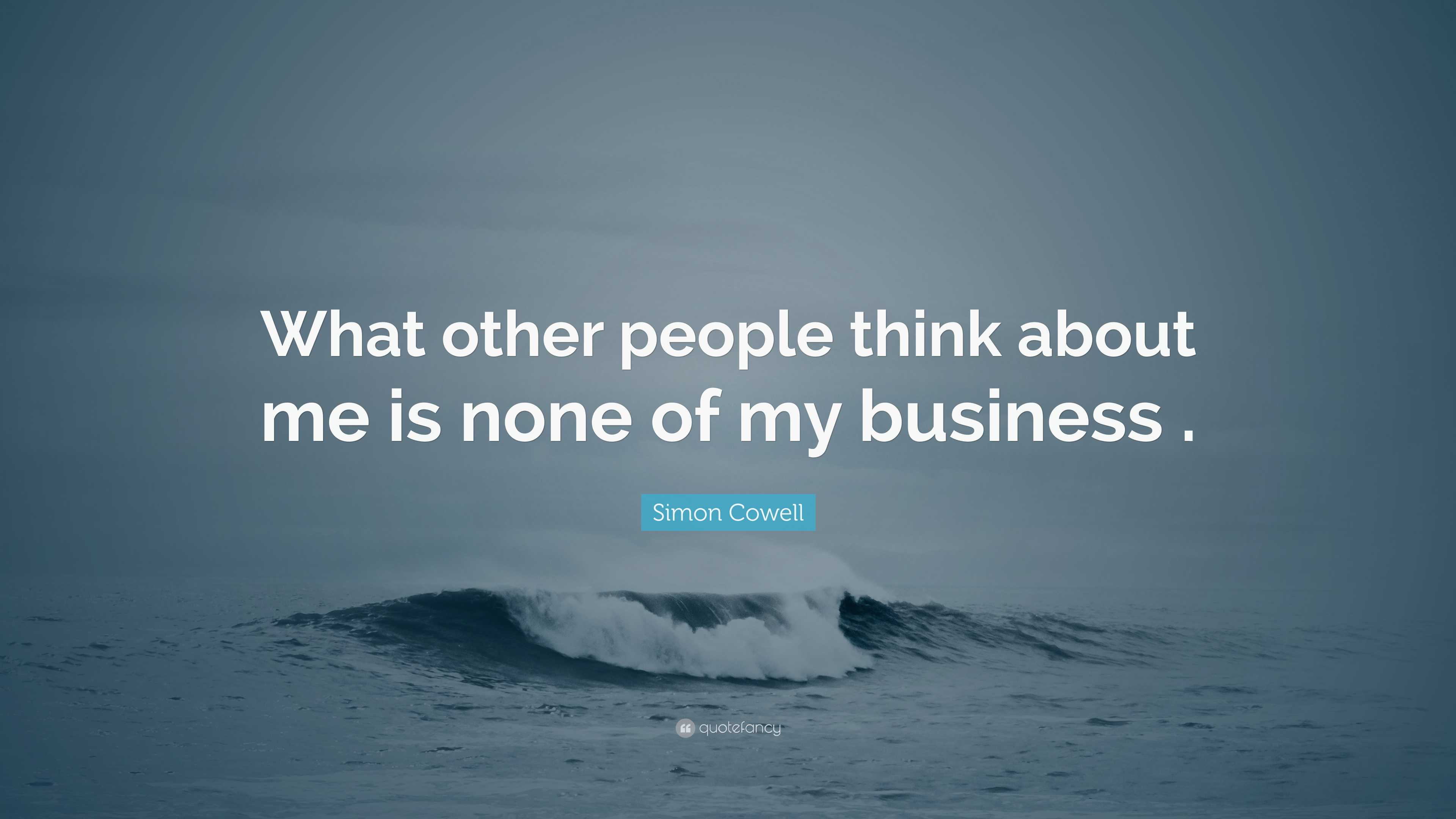 Simon Cowell Quote: “What other people think about me is none of my ...