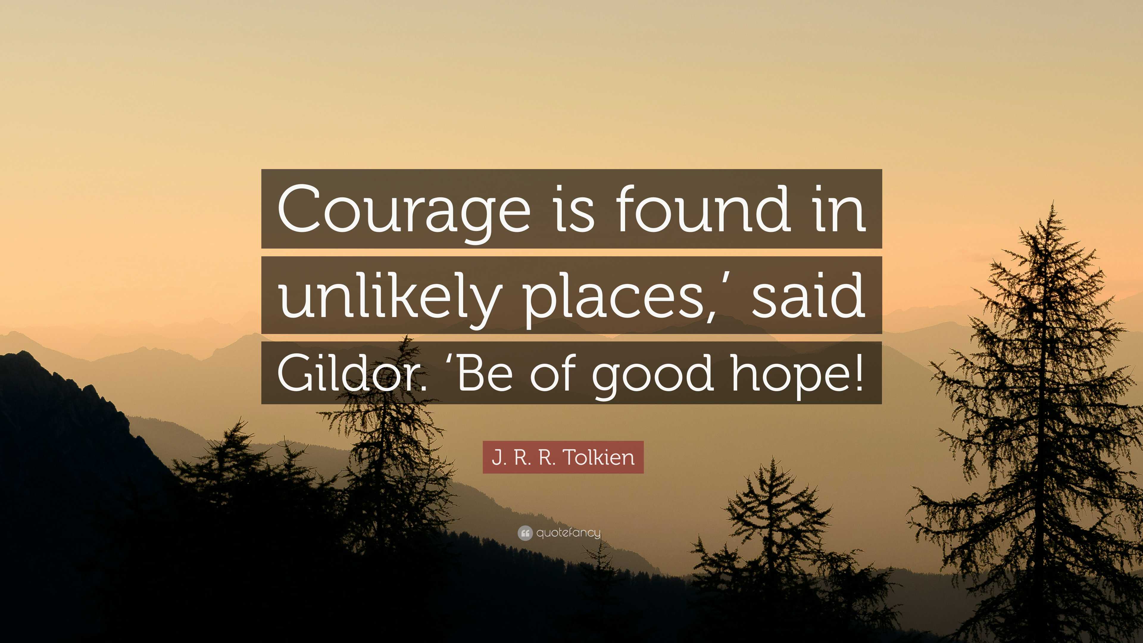J. R. R. Tolkien Quote: “Courage is found in unlikely places,’ said ...