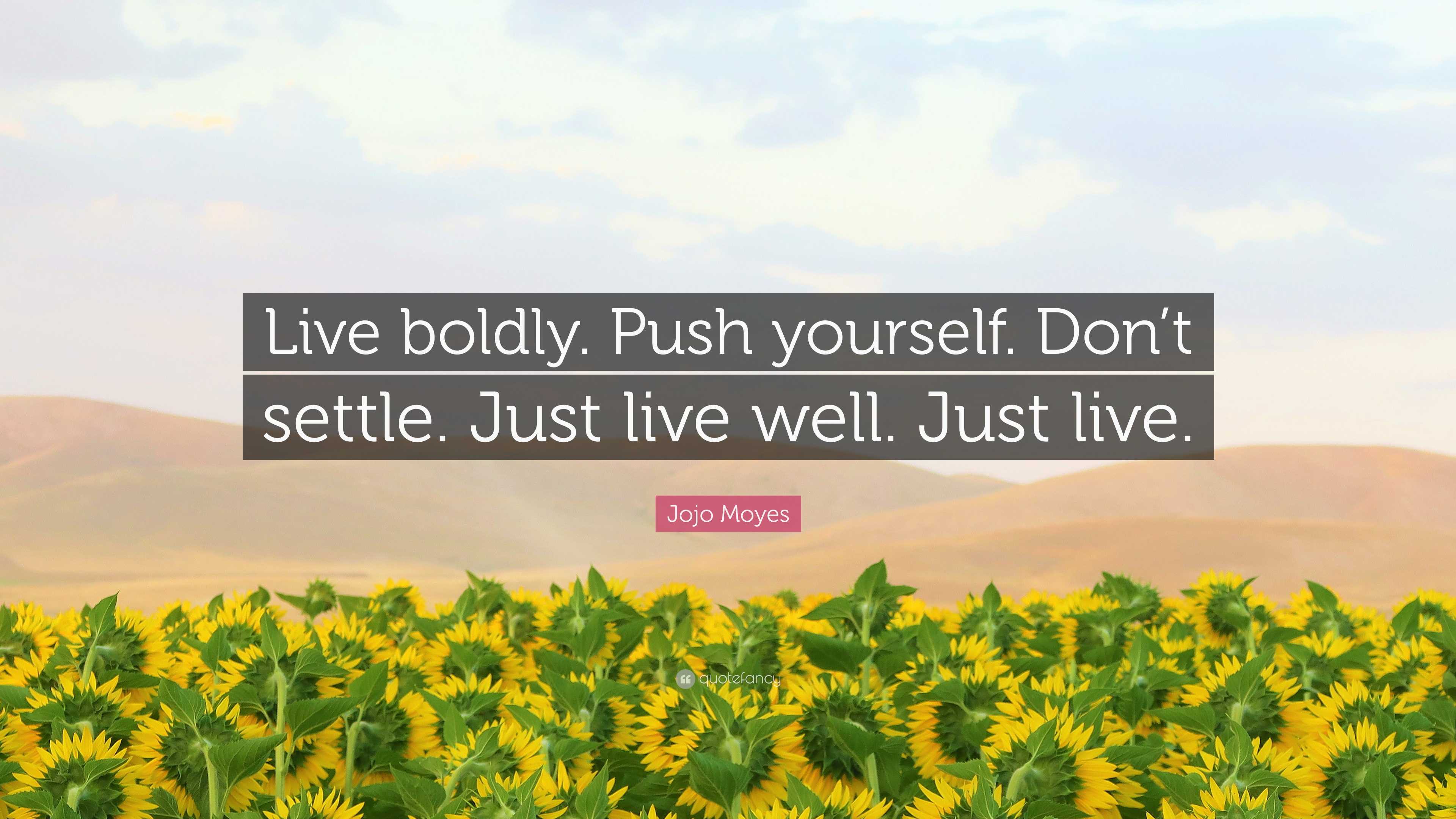 Jojo Moyes Quote: “Live boldly. Push yourself. Don’t settle. Just live well. Just live.”