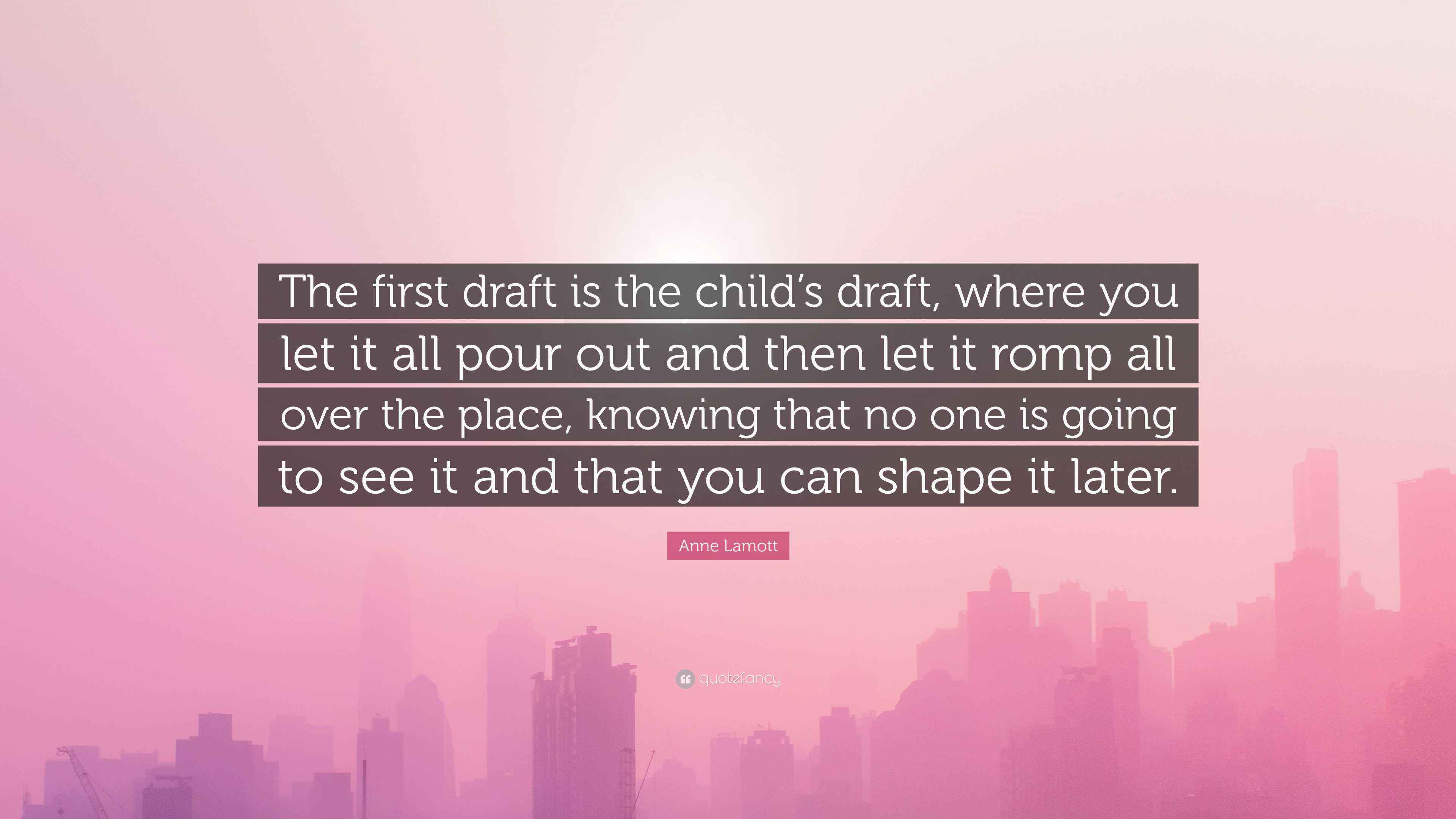 Anne Lamott Quote: “The first draft is the child’s draft, where you let ...