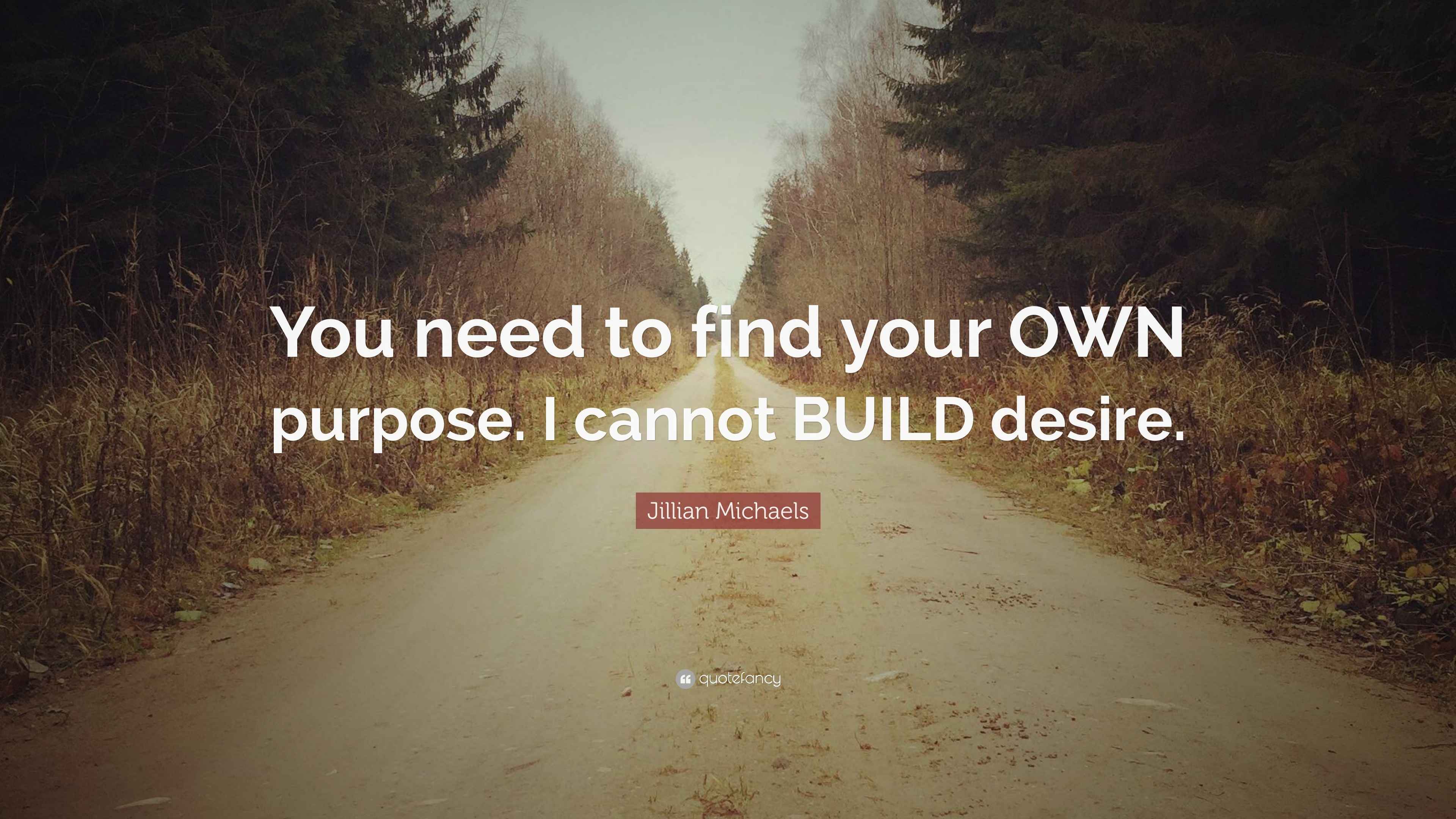 Jillian Michaels Quote: “You need to find your OWN purpose. I cannot ...