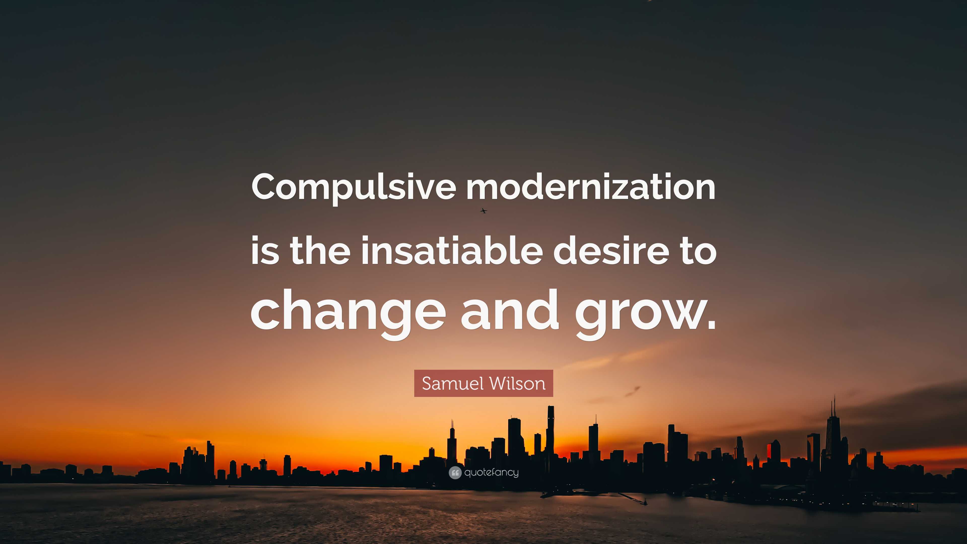 Samuel Wilson Quote: “Compulsive modernization is the insatiable desire ...