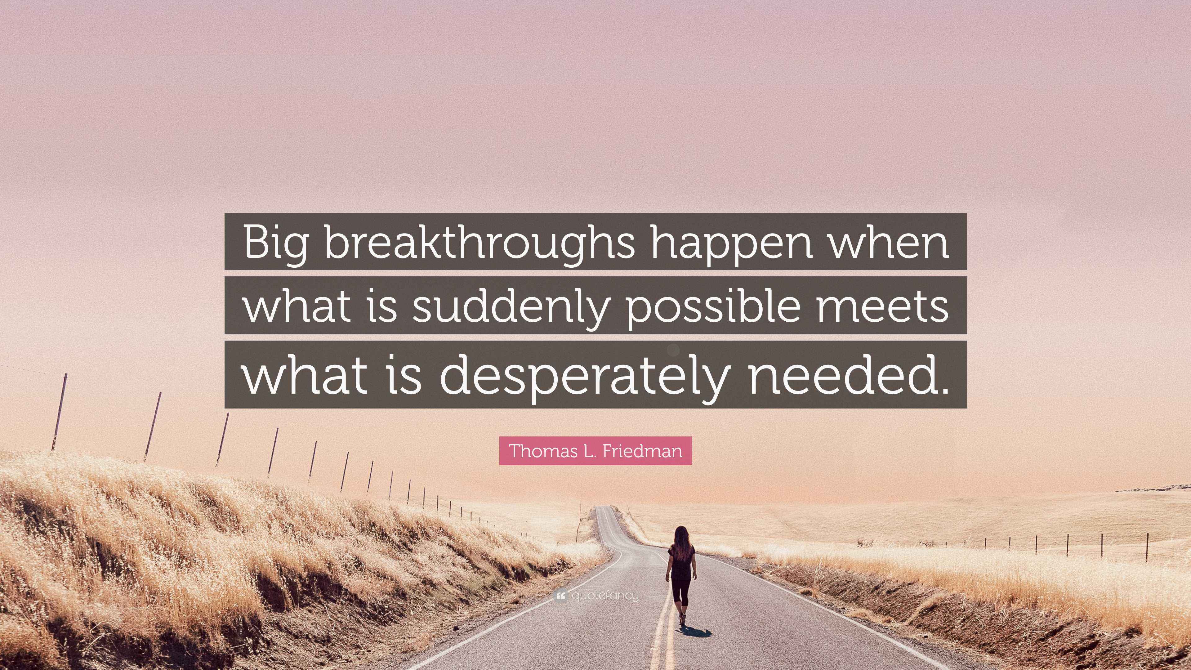 Thomas L. Friedman Quote: “Big breakthroughs happen when what is ...