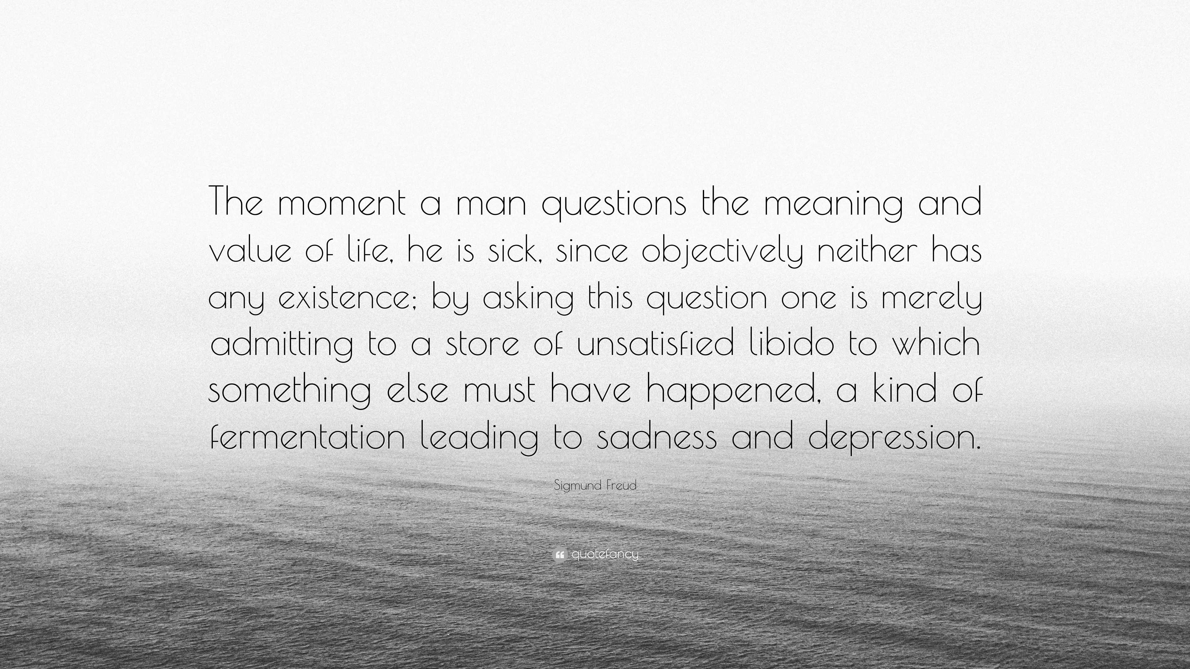 Sigmund Freud Quote: “The moment a man questions the meaning and value ...