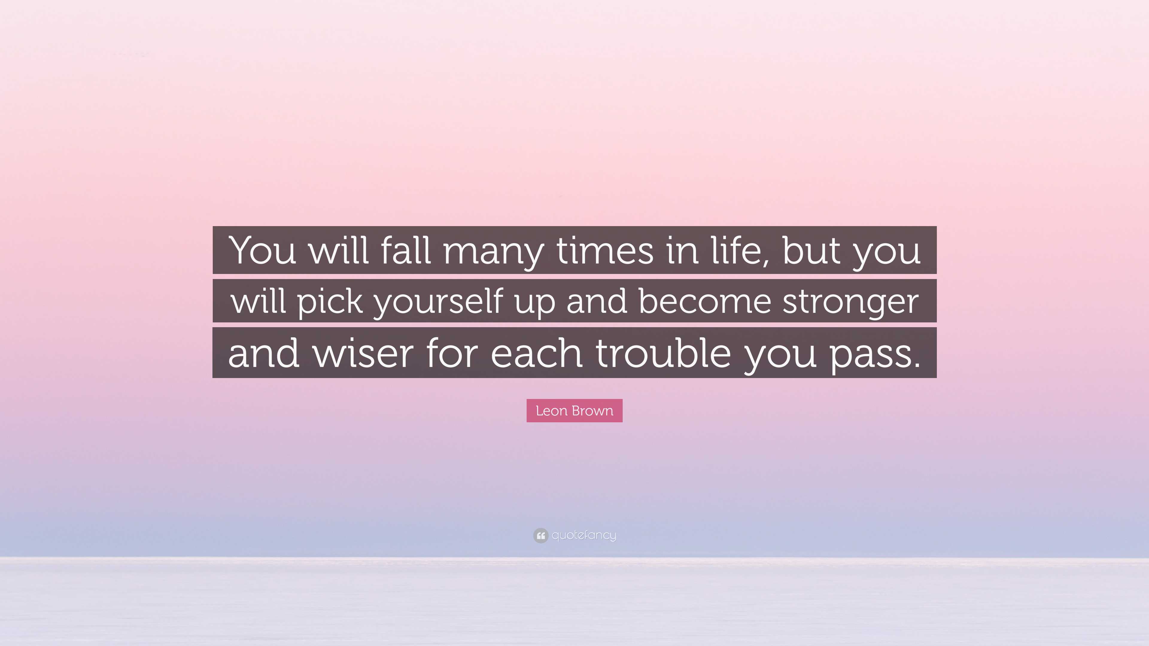 Leon Brown Quote: “You will fall many times in life, but you will pick ...