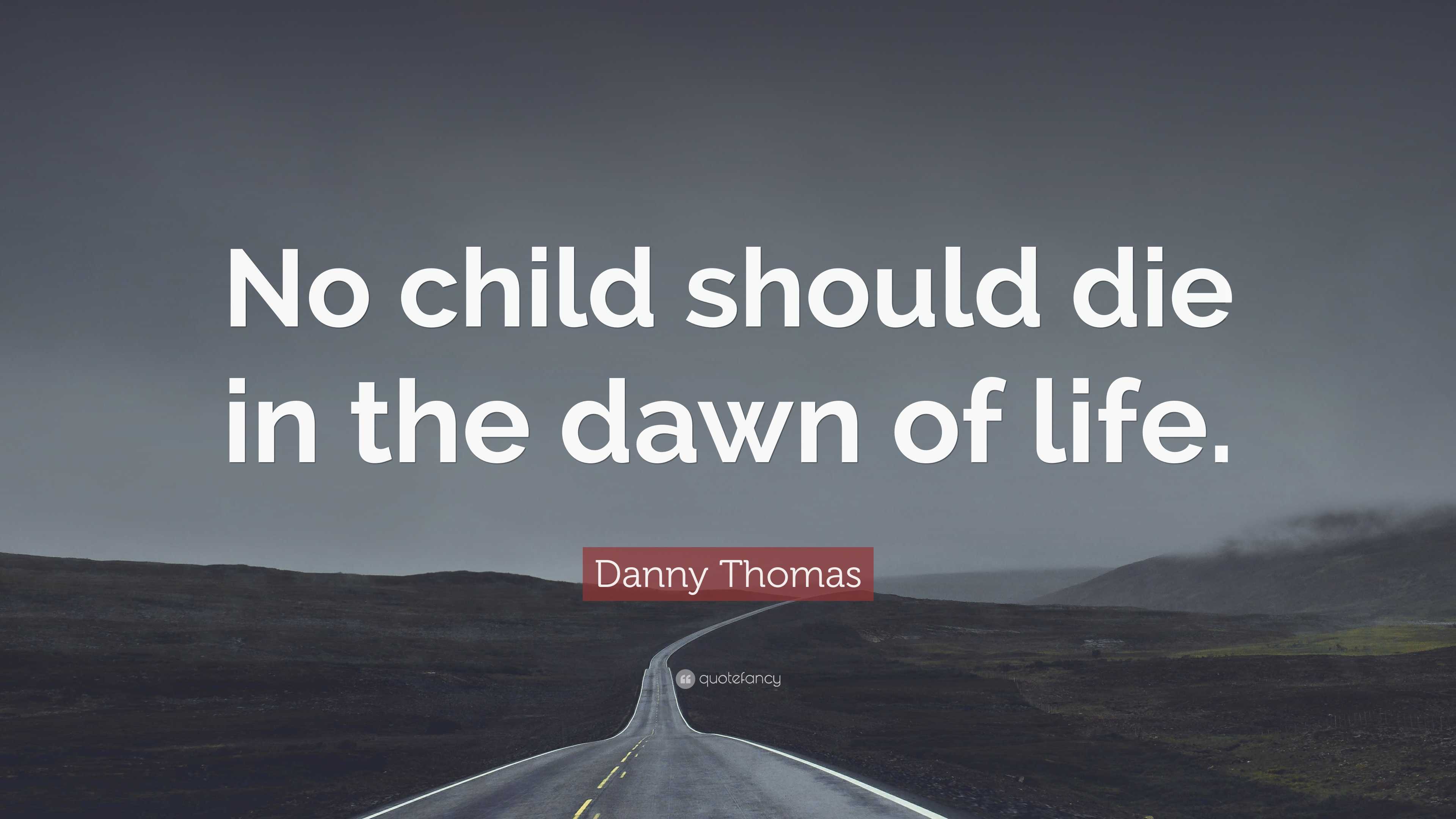 Danny Thomas Quote: “No child should die in the dawn of life.”