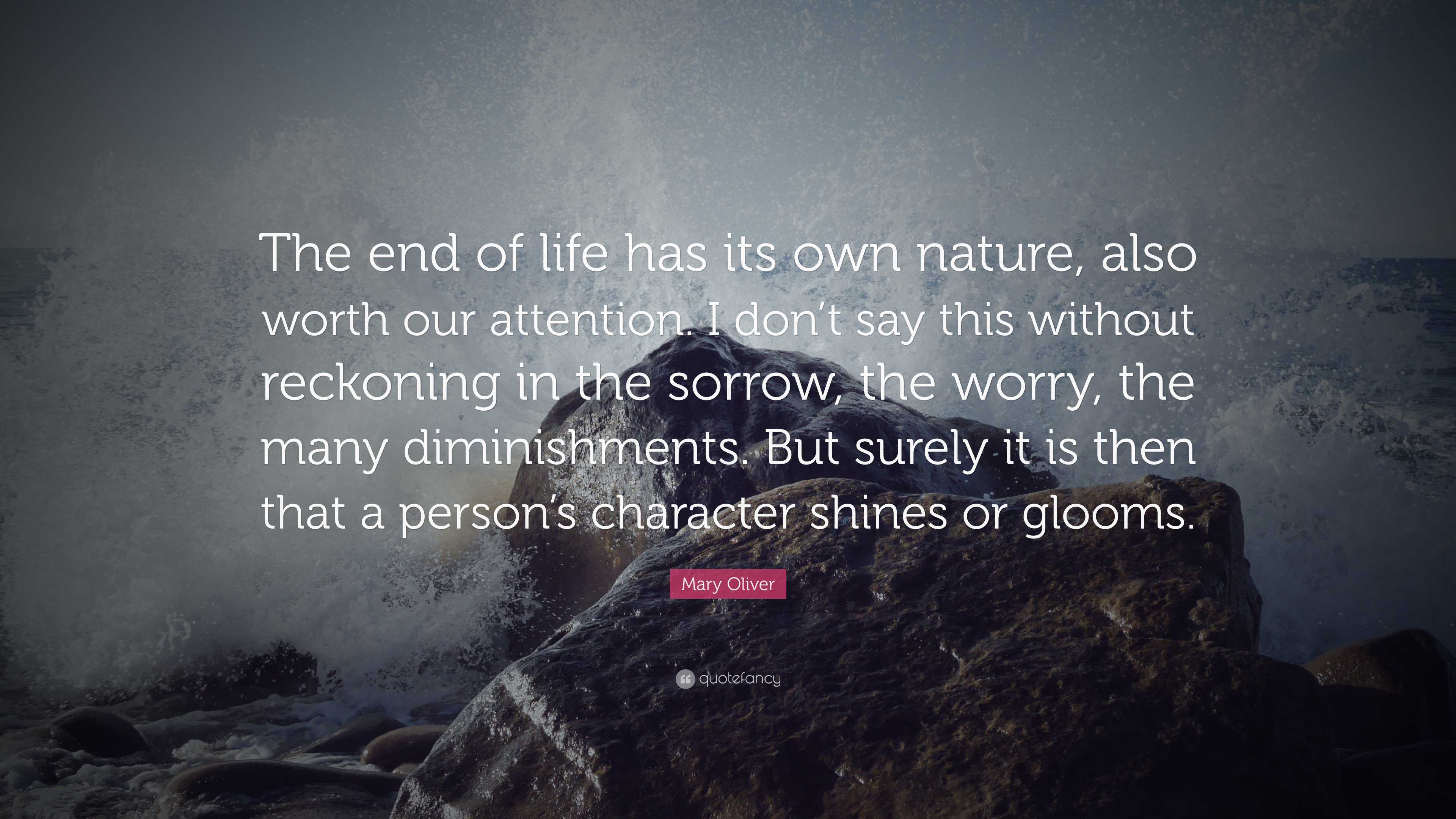 Mary Oliver Quote: “The end of life has its own nature, also worth our ...