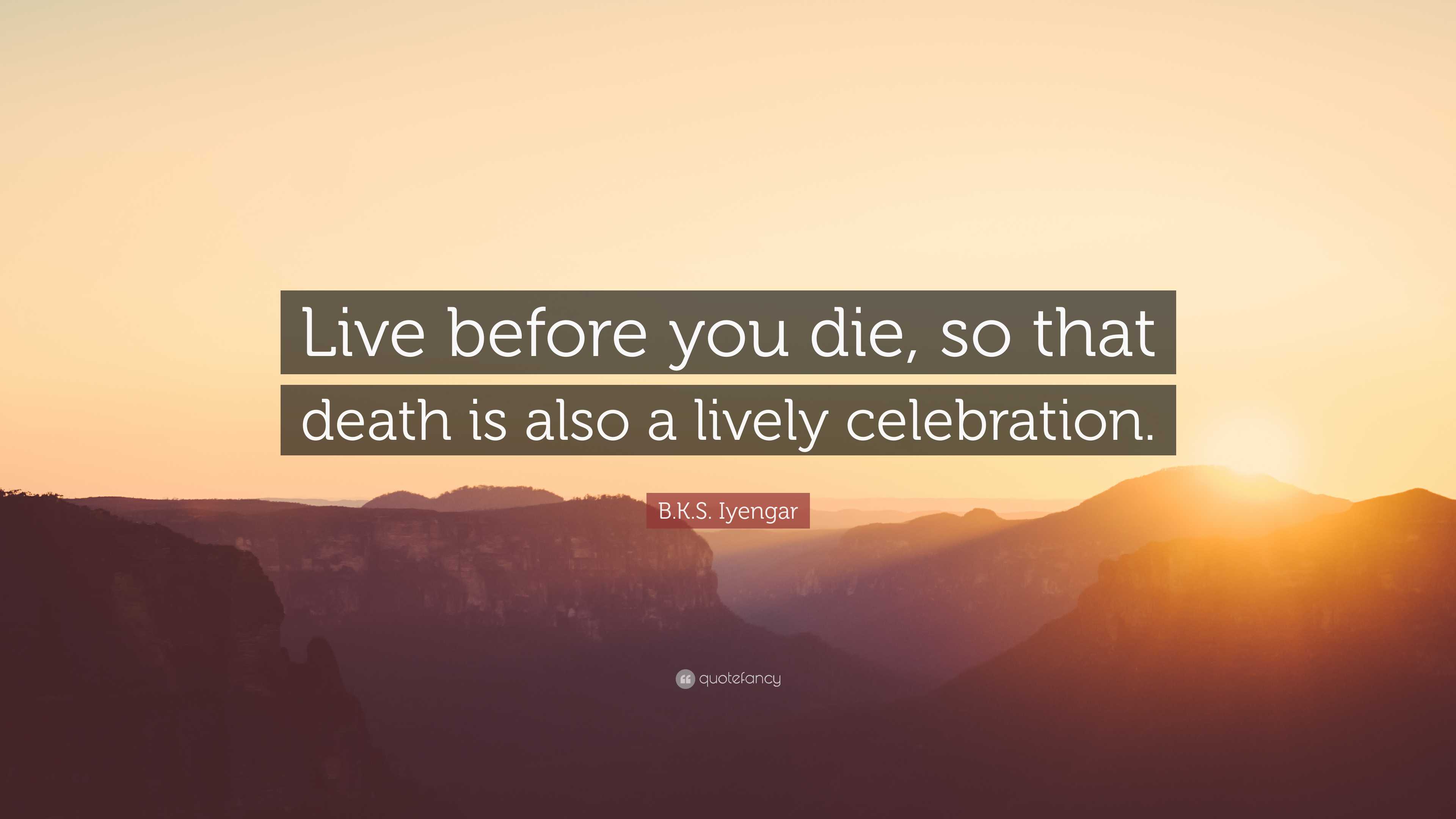 B.K.S. Iyengar Quote: “Live before you die, so that death is also a ...