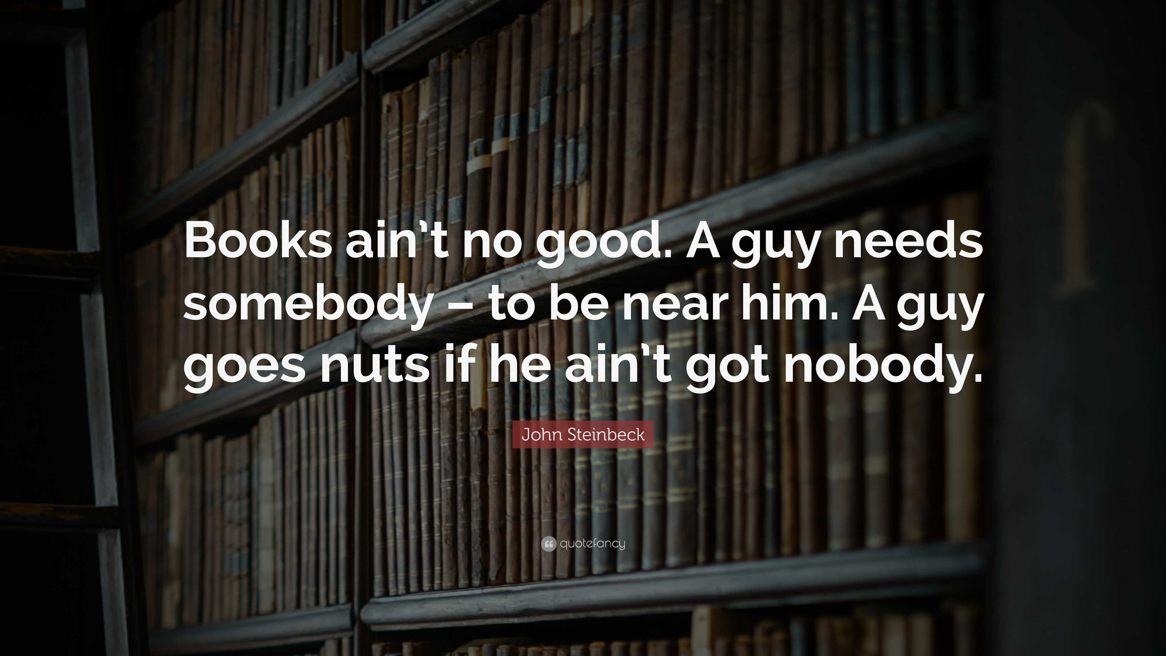 John Steinbeck Quote: “Books ain’t no good. A guy needs somebody – to ...