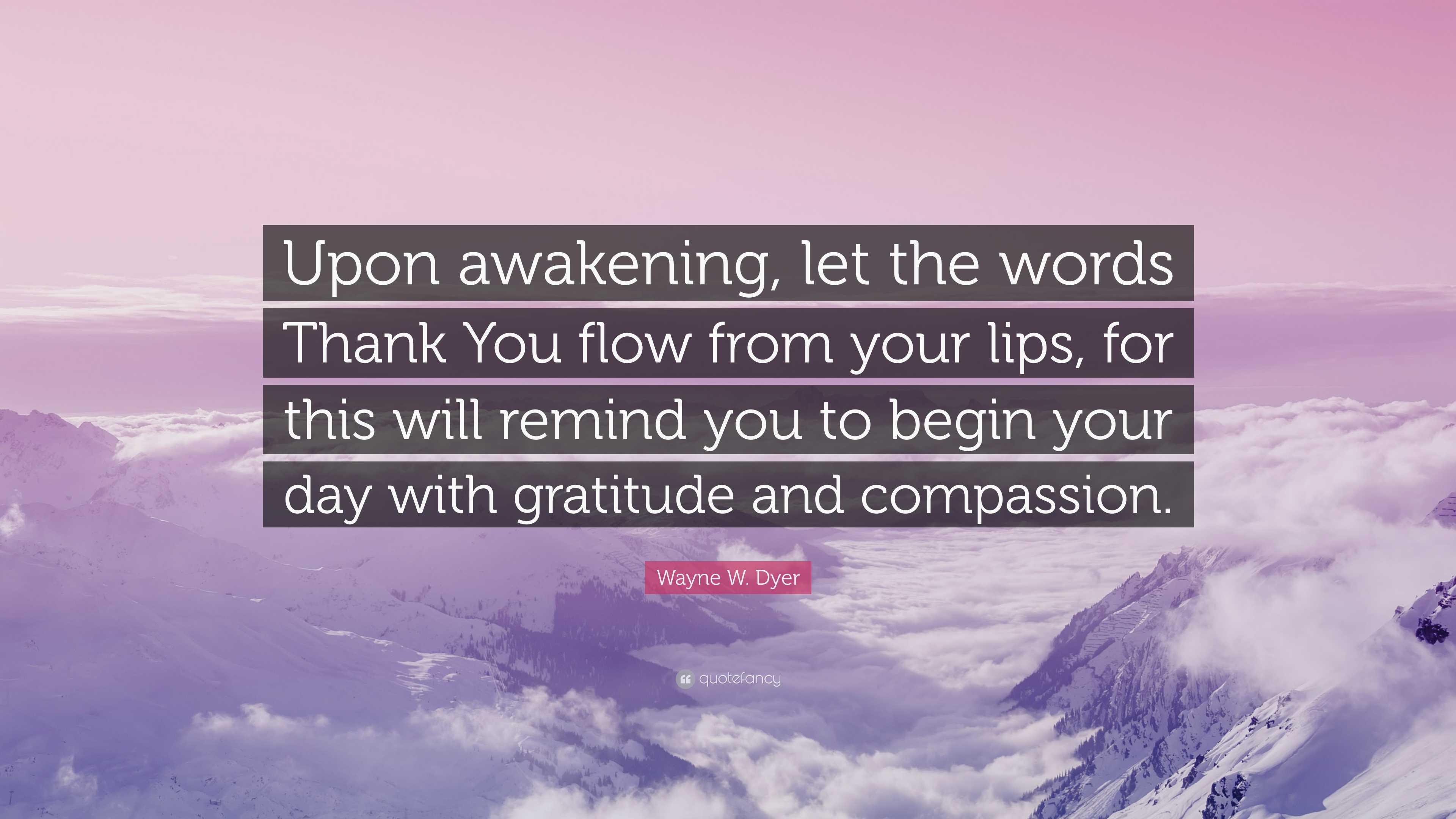Wayne W. Dyer Quote: “Upon awakening, let the words Thank You flow from ...