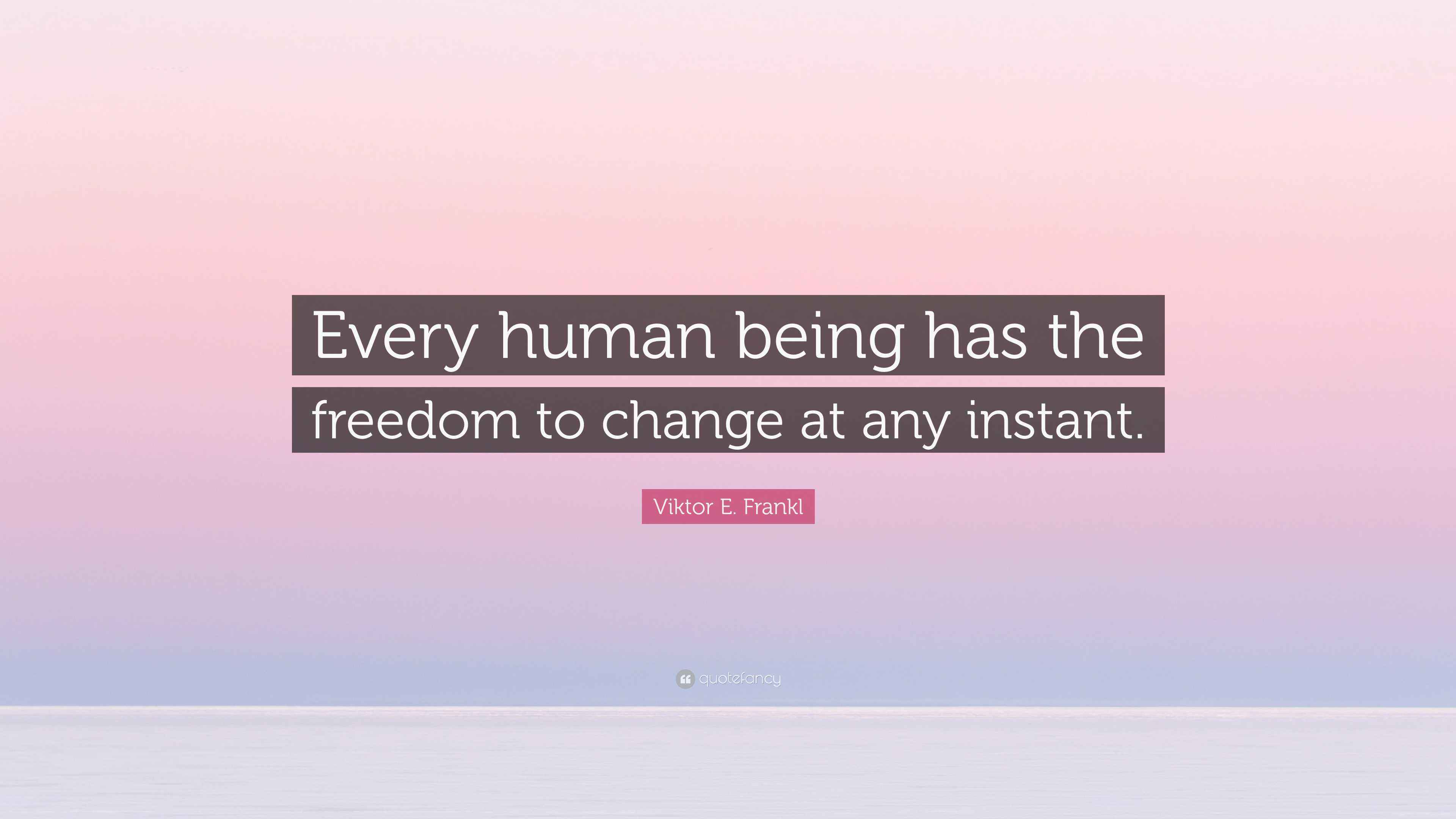 Viktor E. Frankl Quote: “Every human being has the freedom to change at ...