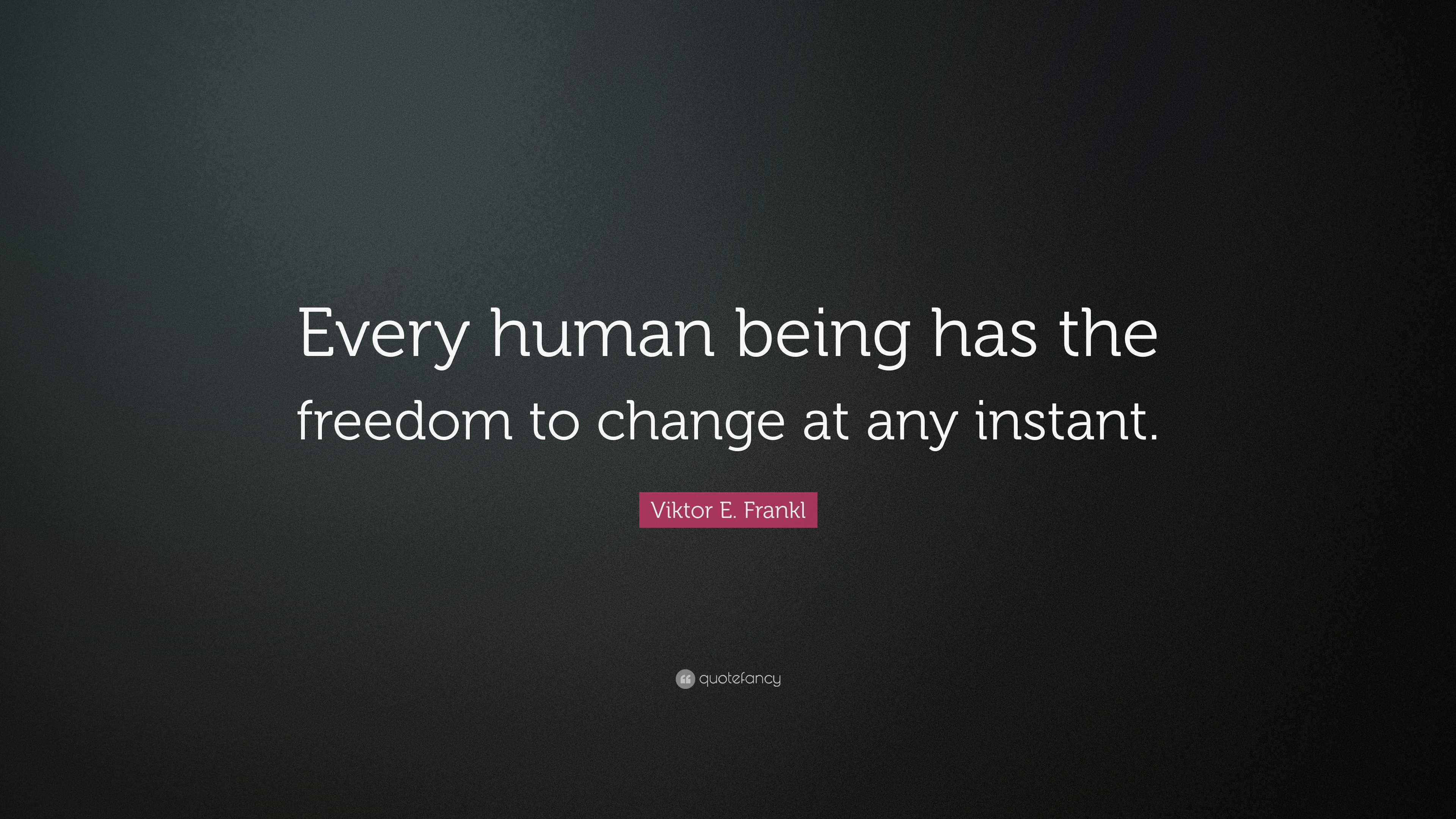 Viktor E. Frankl Quote: “Every human being has the freedom to change at ...
