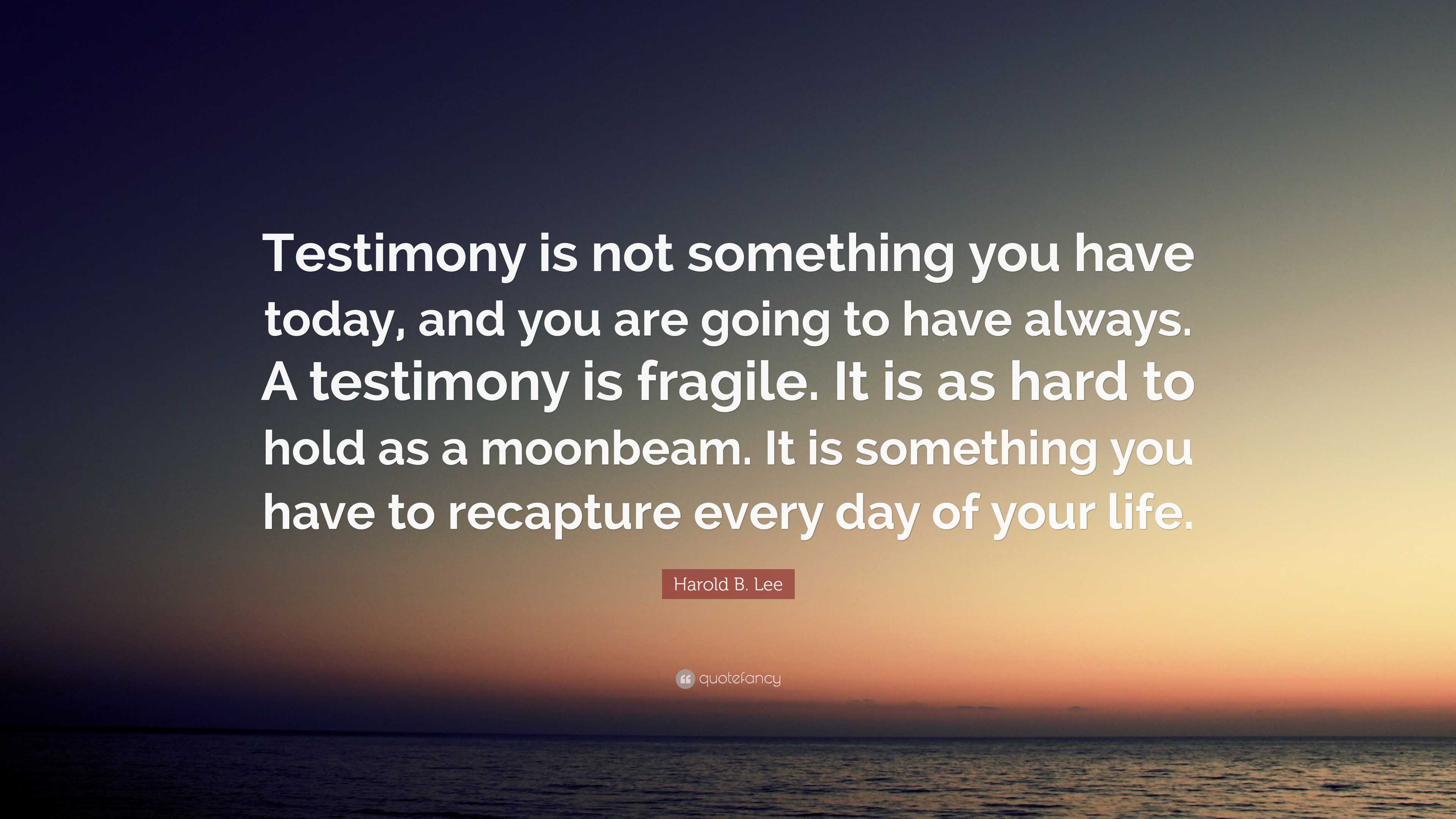 Harold B. Lee Quote: “Testimony is not something you have today, and ...