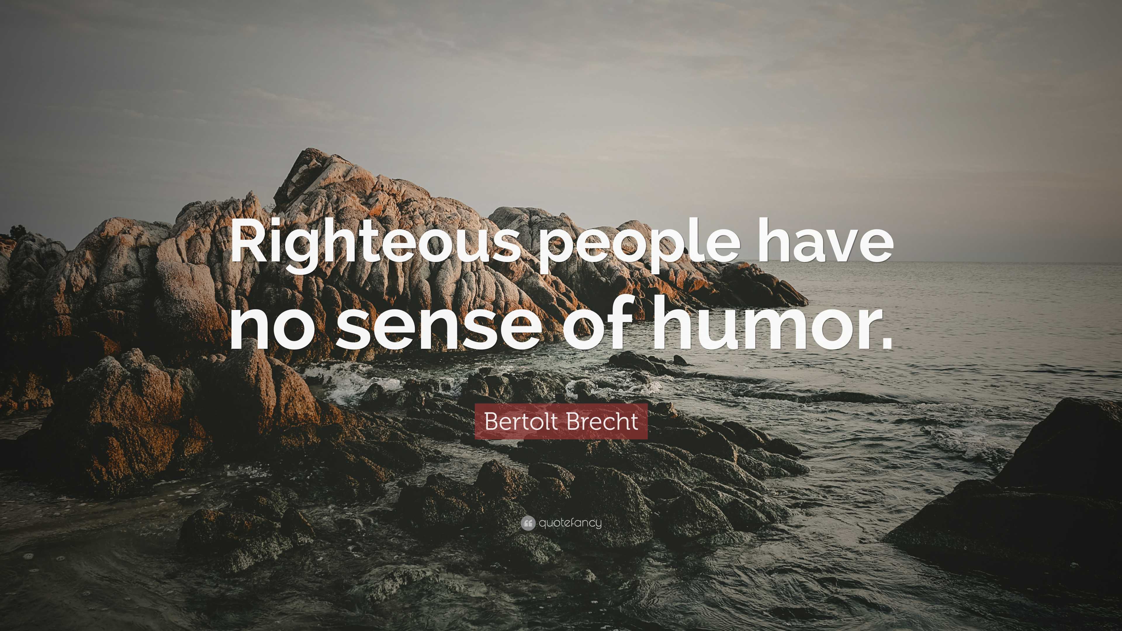 Bertolt Brecht Quote: “Righteous people have no sense of humor.”