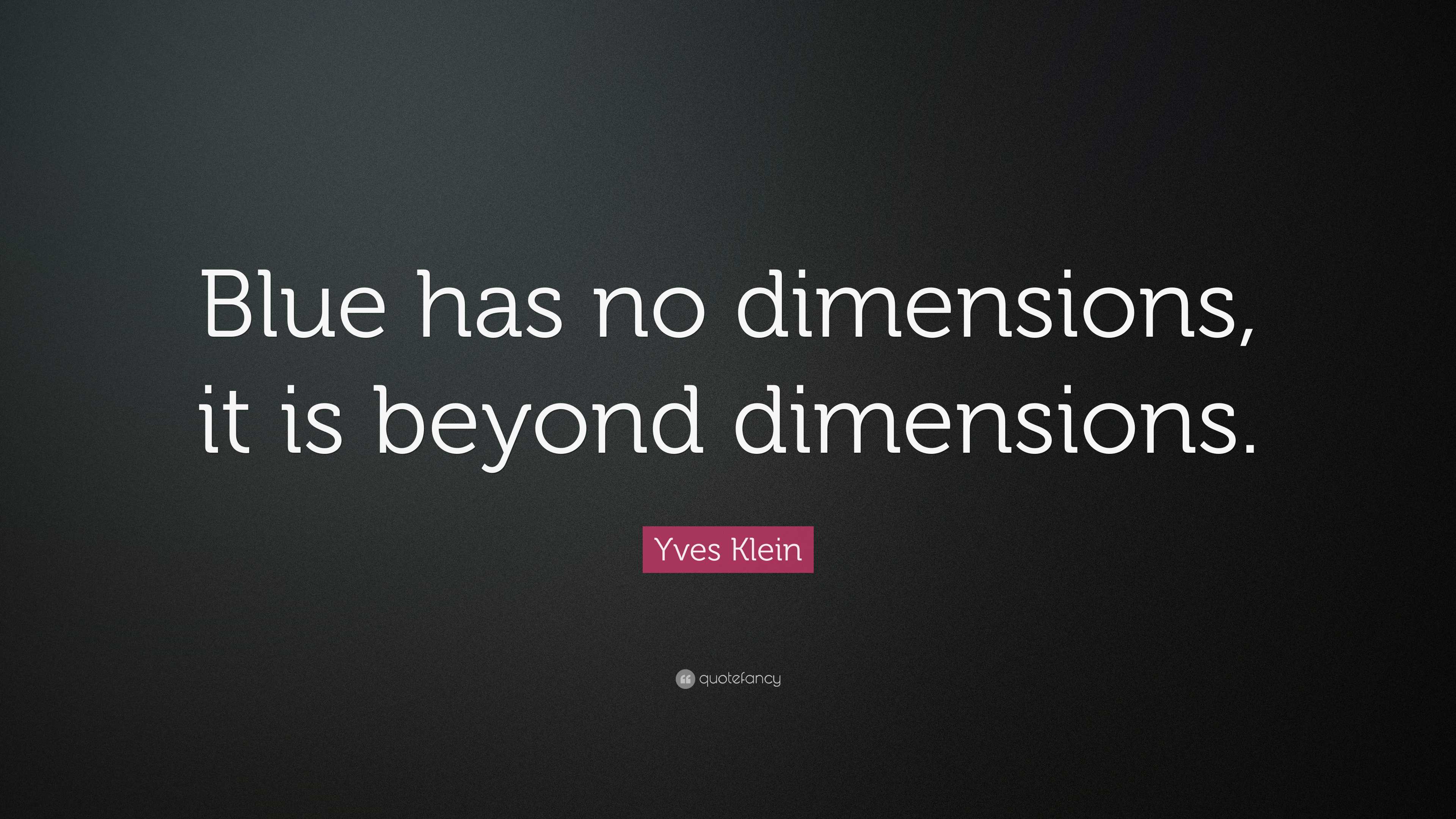 Yves Klein Quote: “Blue has no dimensions, it is beyond dimensions.”