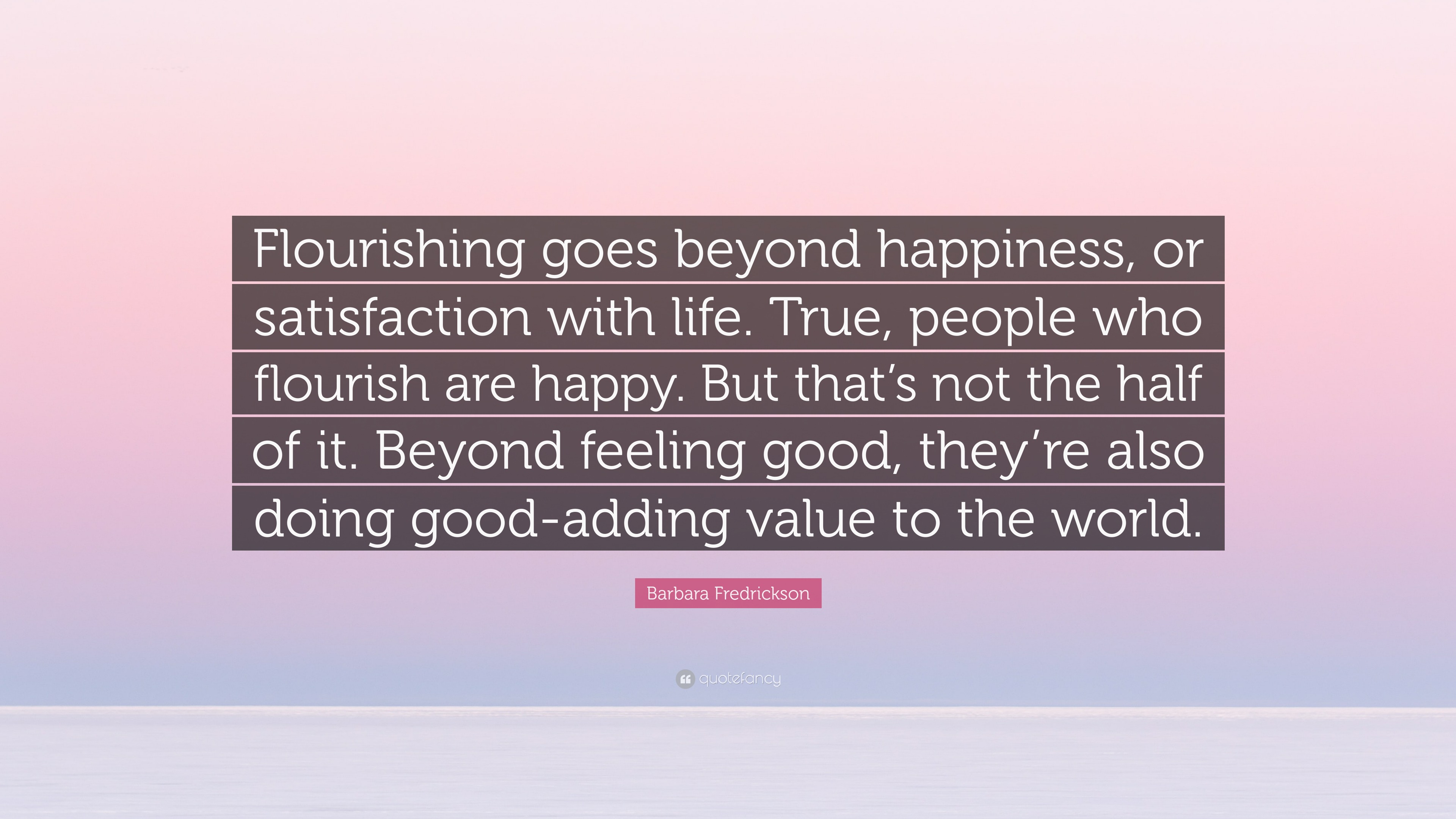 Barbara Fredrickson Quote: “Flourishing goes beyond happiness, or ...