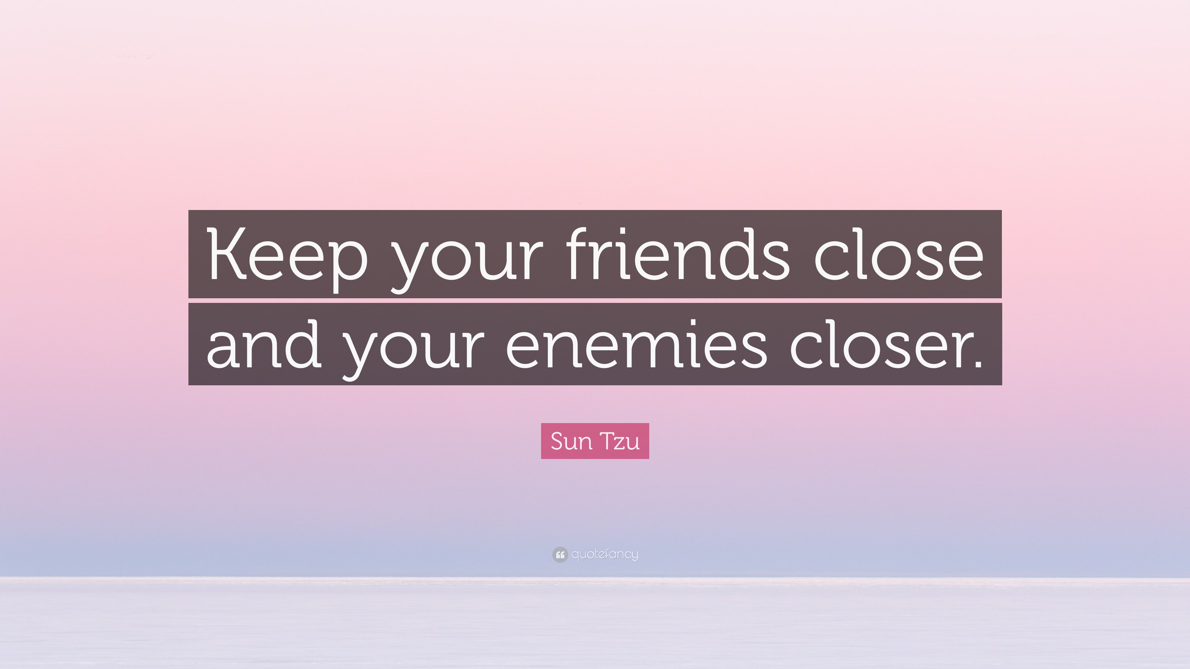 Sun Tzu Quote: “Keep your friends close and your enemies closer.”