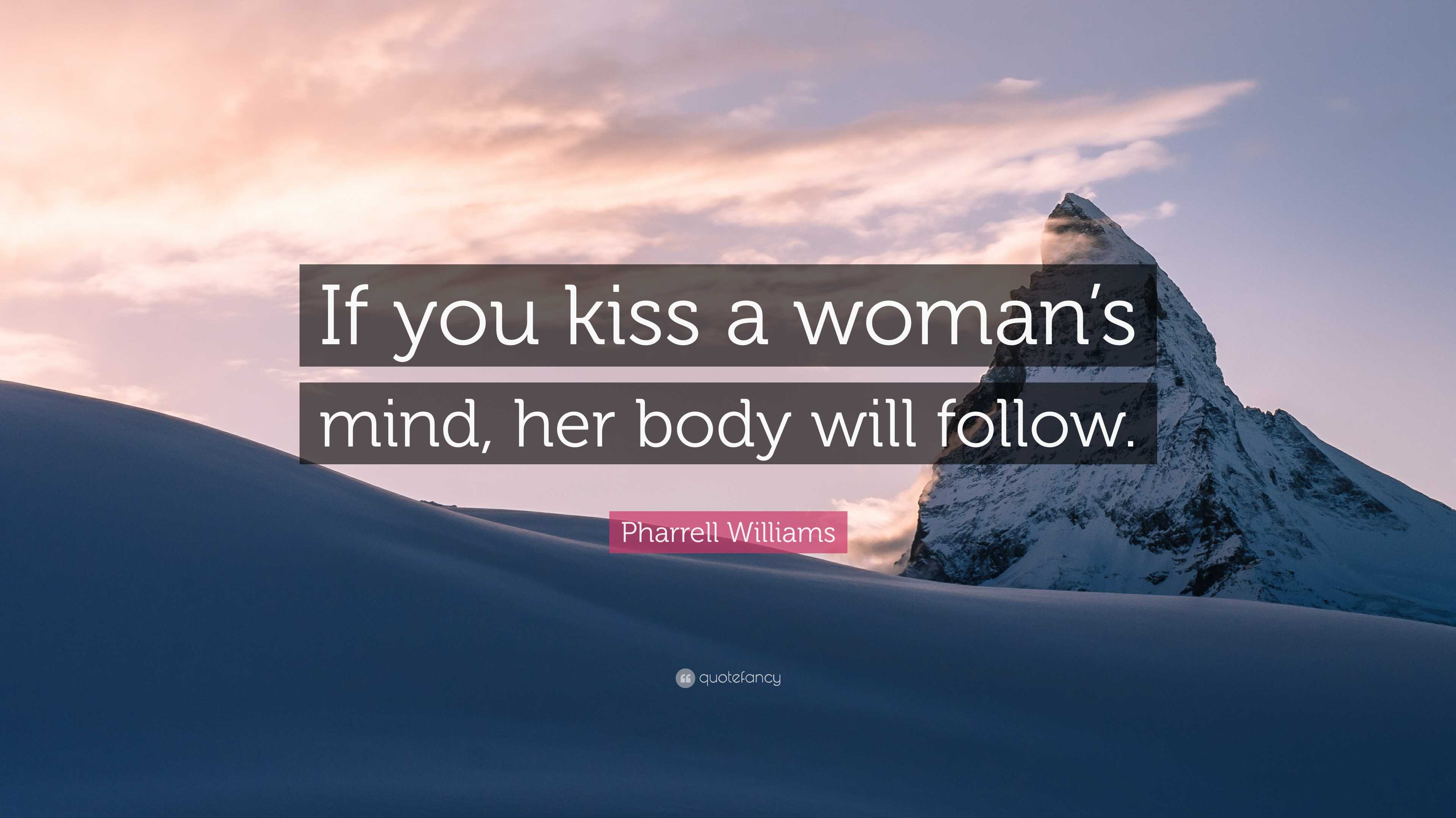 Pharrell Williams Quote: “If you kiss a woman’s mind, her body will ...