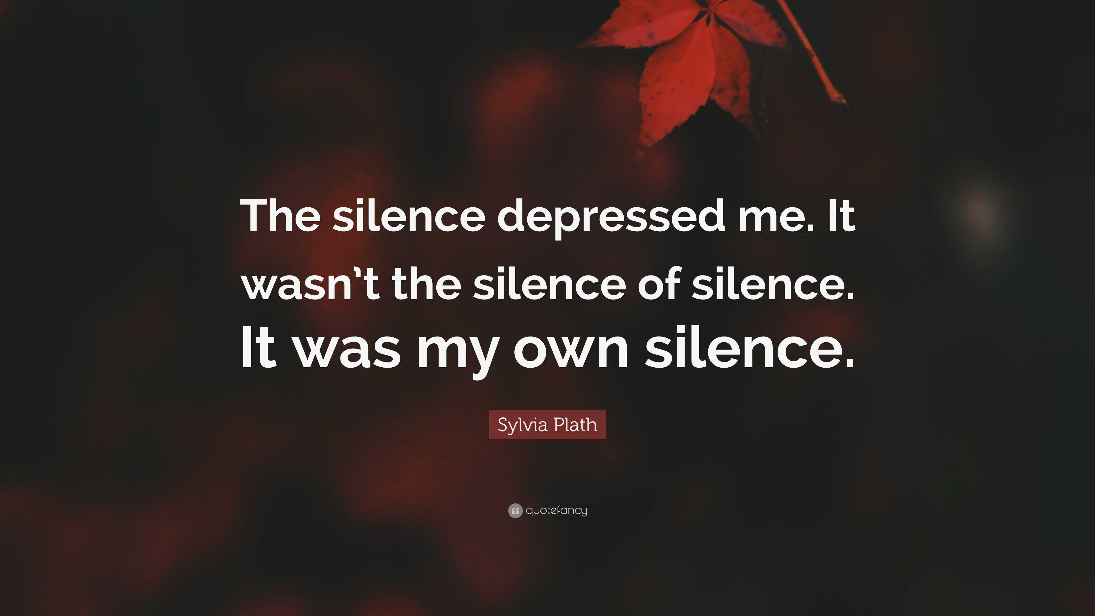 Sylvia Plath Quote: “The silence depressed me. It wasn’t the silence of ...