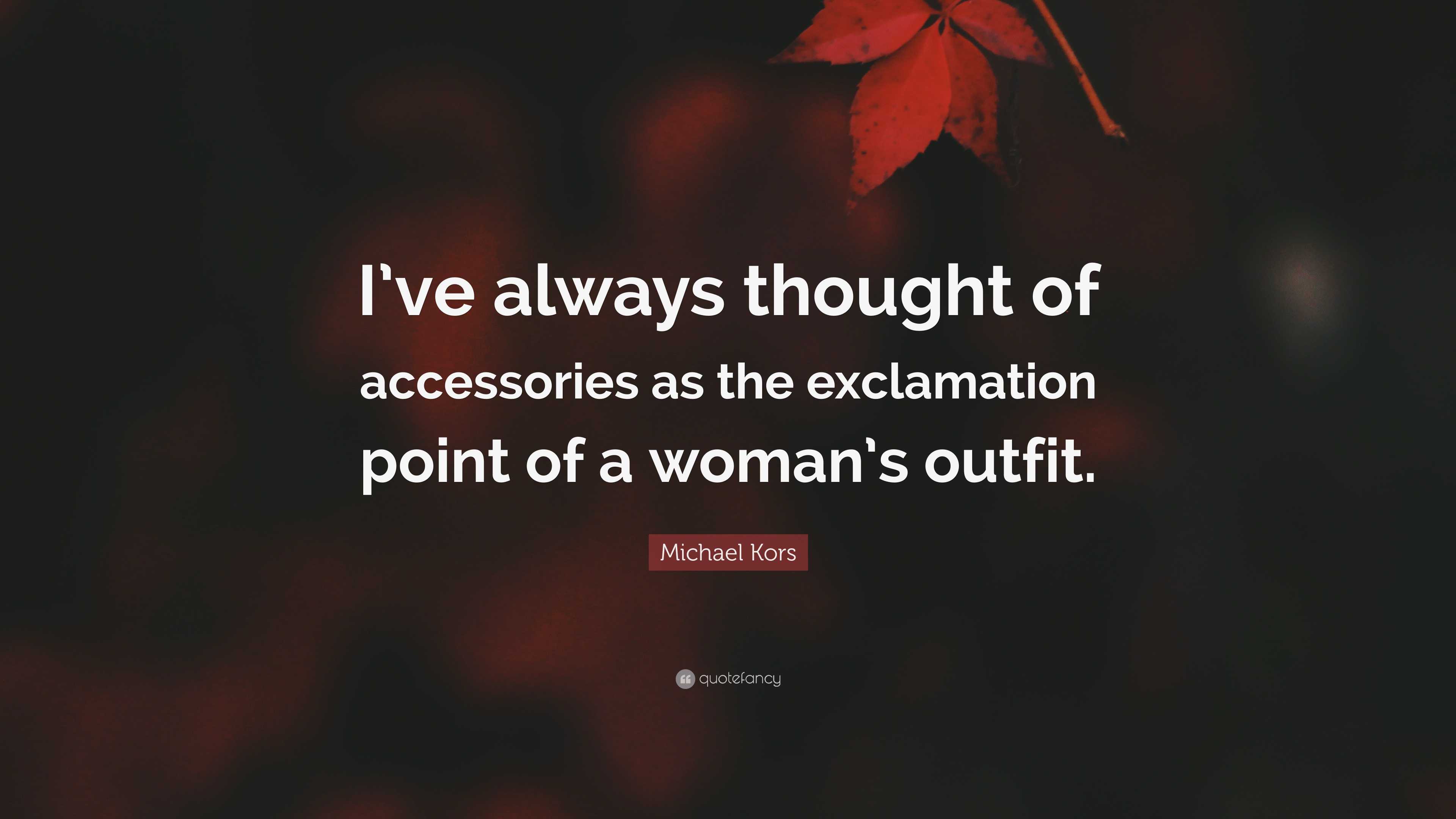Michael Kors Quote: “I’ve always thought of accessories as the ...
