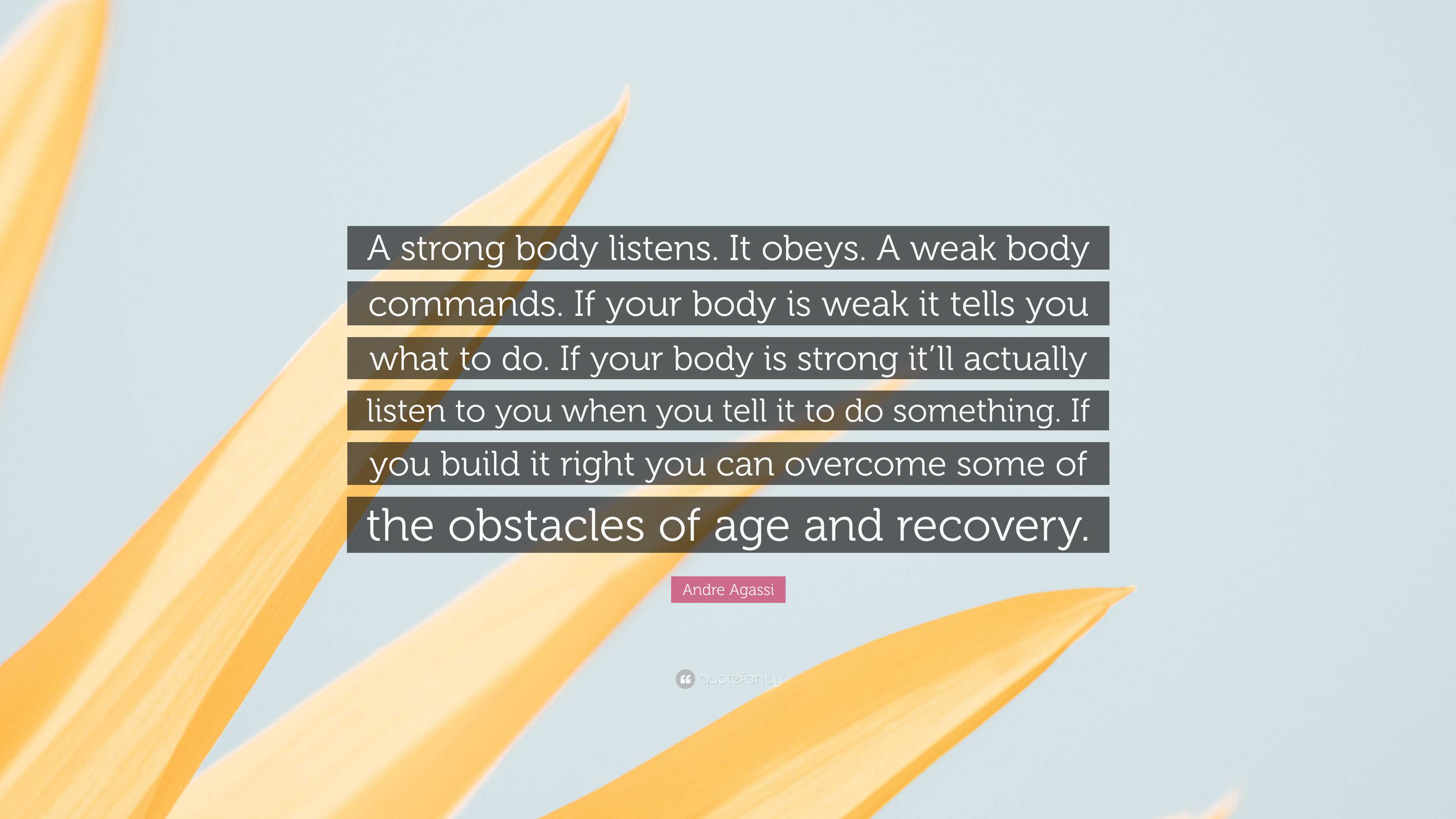 Andre Agassi Quote: “A strong body listens. It obeys. A weak body ...