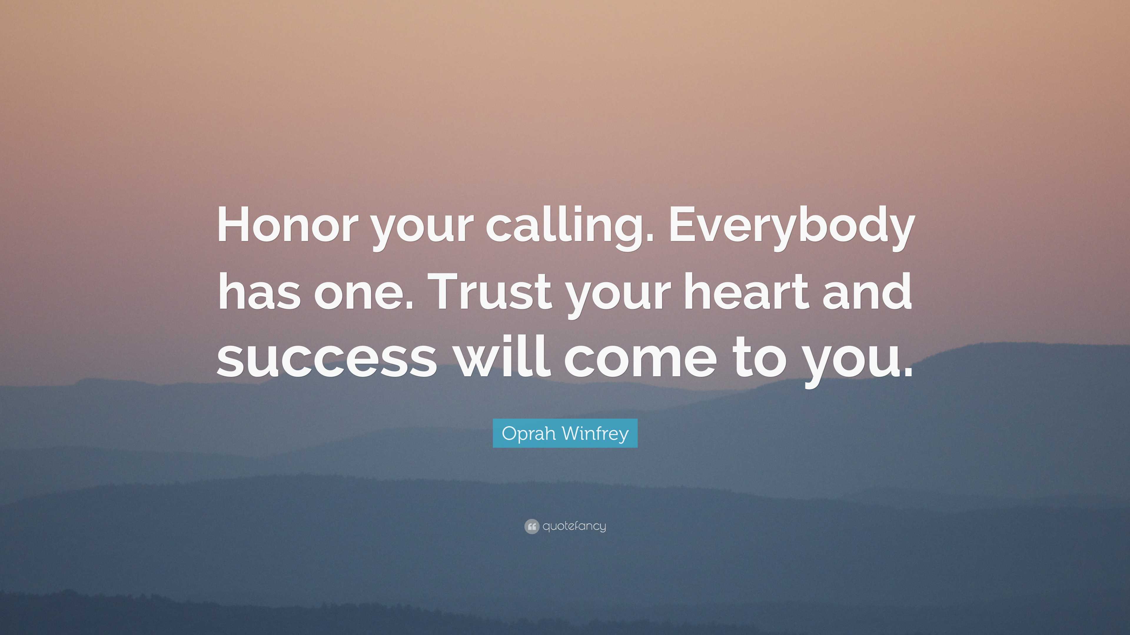 Oprah Winfrey Quote: “Honor your calling. Everybody has one. Trust your ...