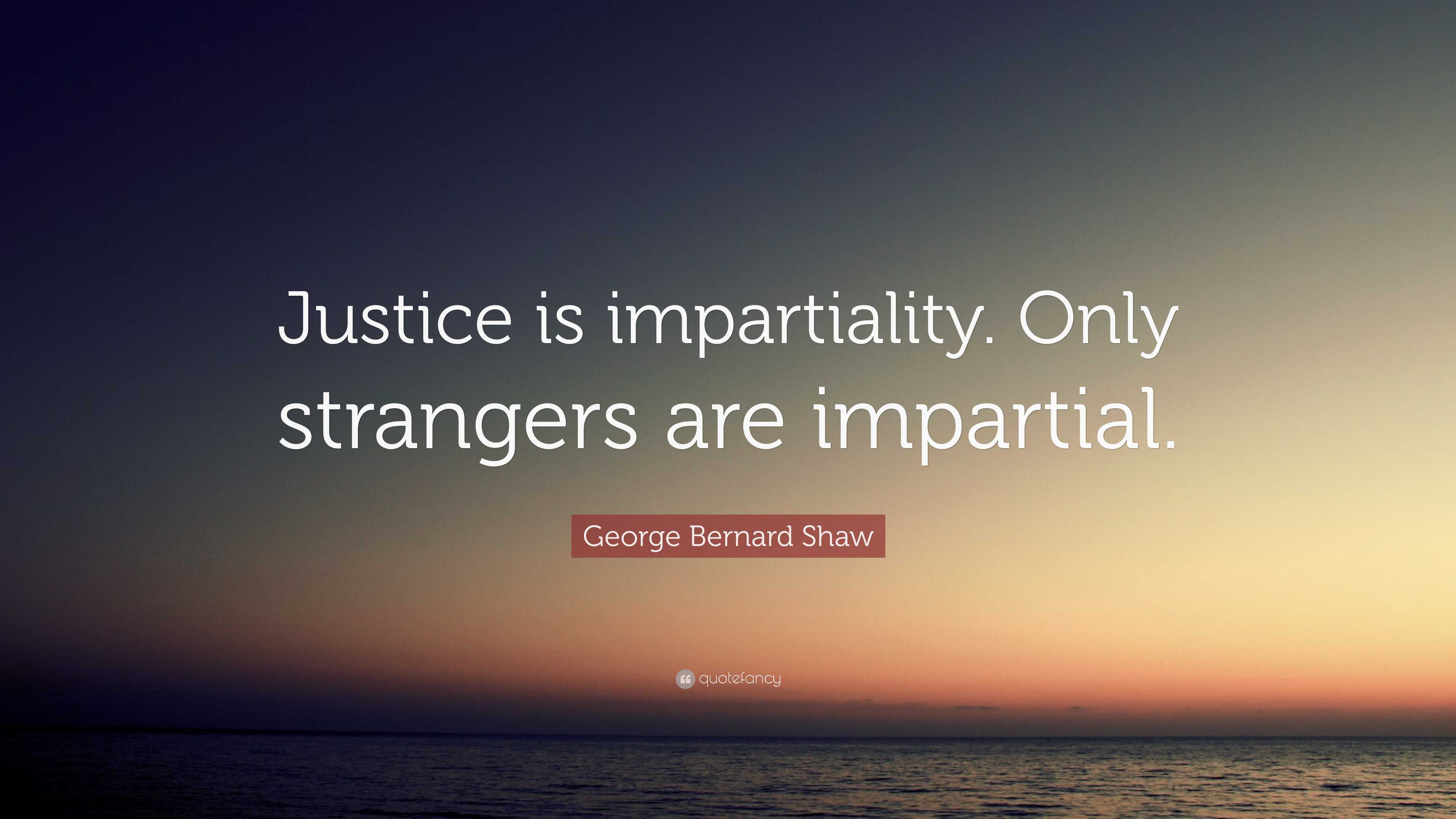 George Bernard Shaw Quote: “Justice is impartiality. Only strangers are ...