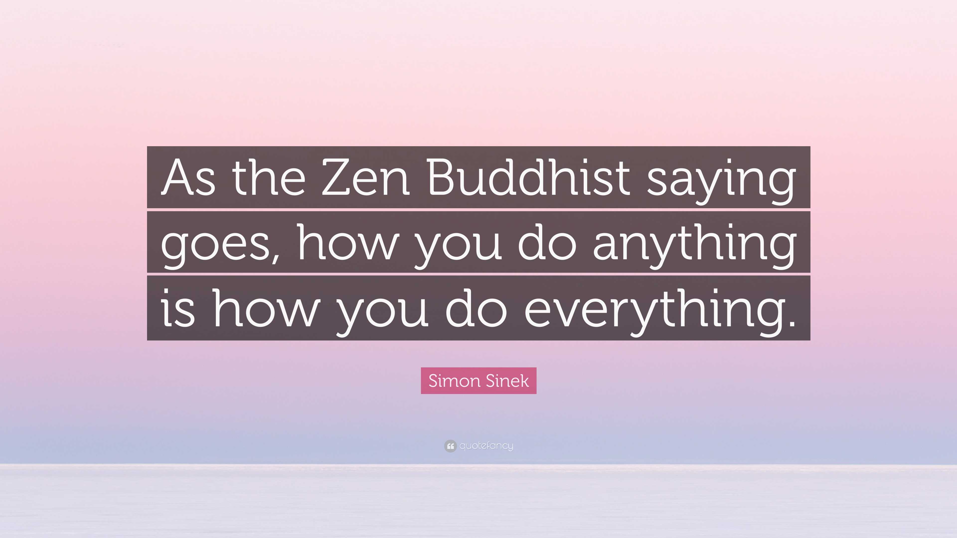 Simon Sinek Quote: “As the Zen Buddhist saying goes, how you do ...
