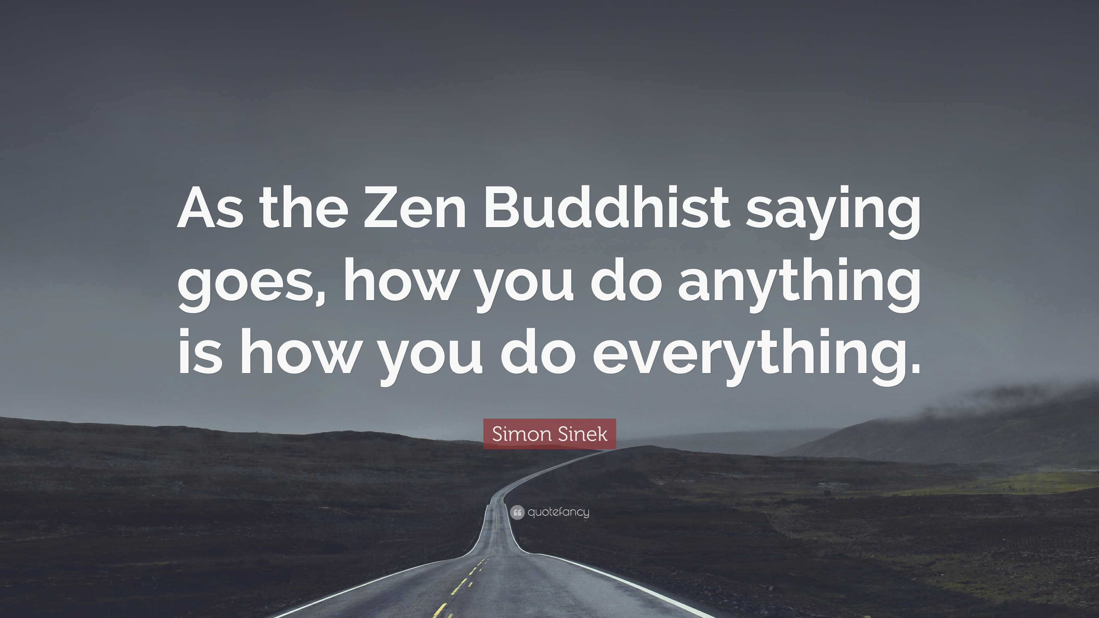 Simon Sinek Quote: “As the Zen Buddhist saying goes, how you do ...