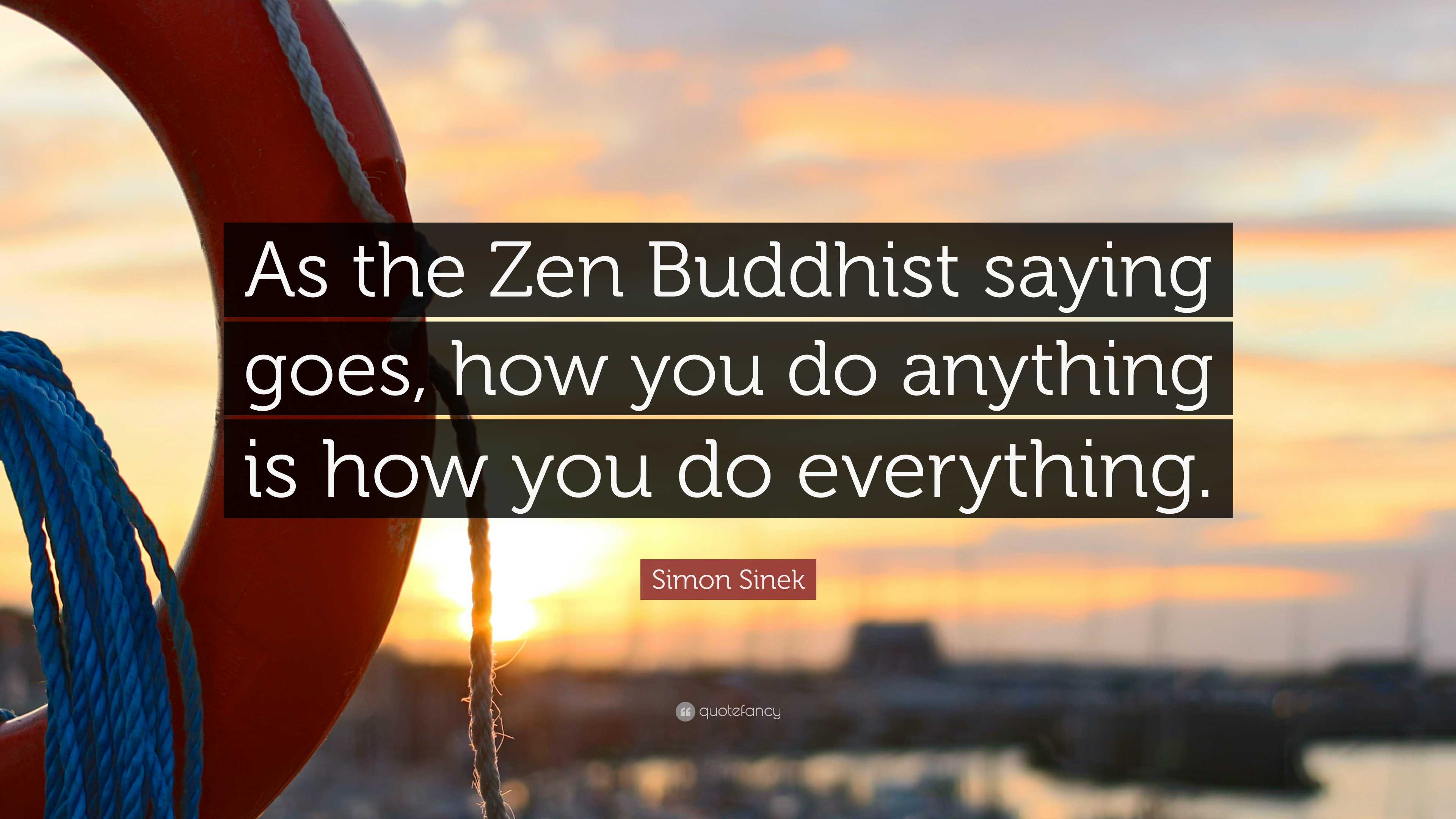 Simon Sinek Quote: “As the Zen Buddhist saying goes, how you do ...
